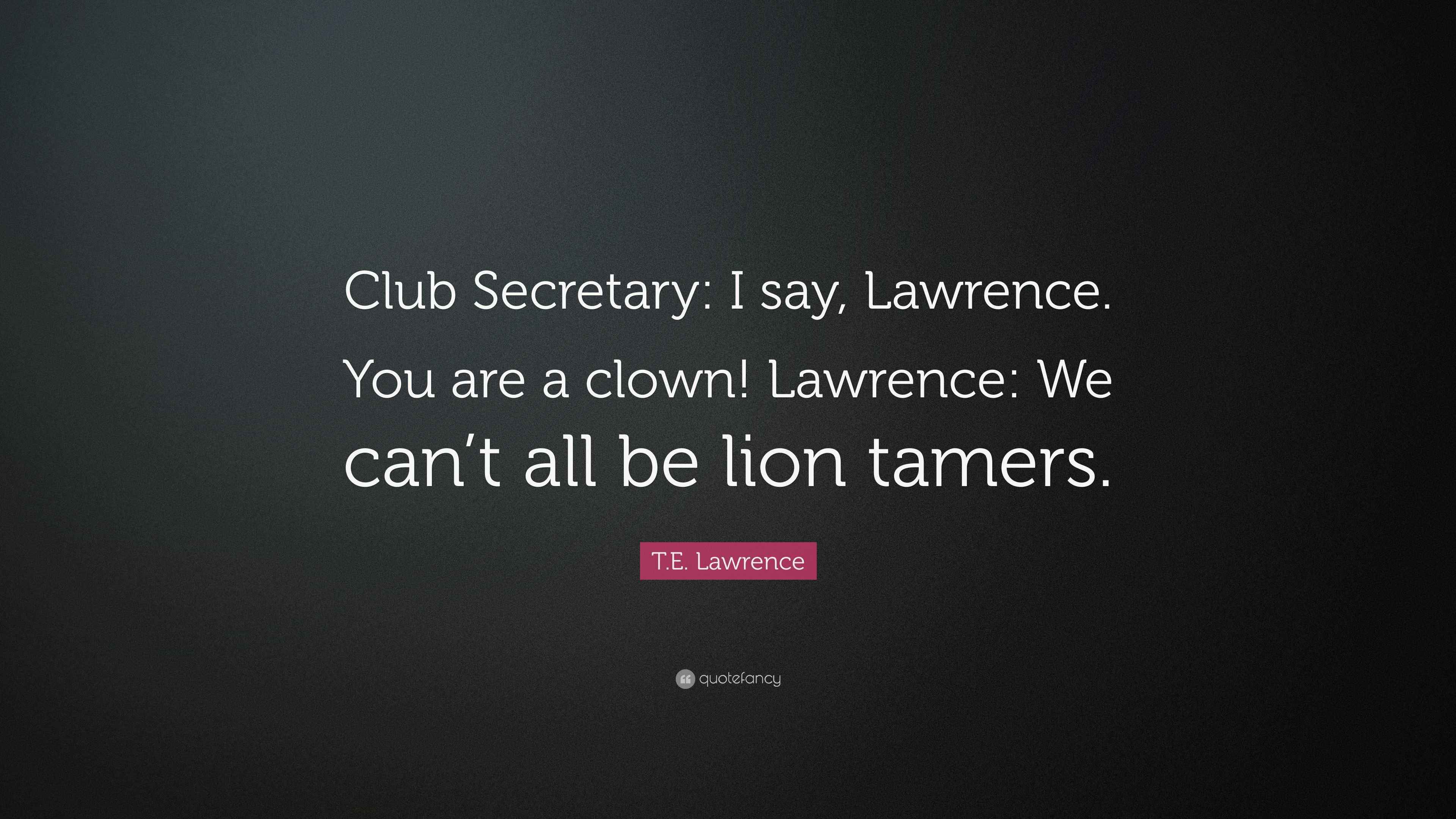 T.E. Lawrence Quote: “Club Secretary: I say, Lawrence. You are a clown ...
