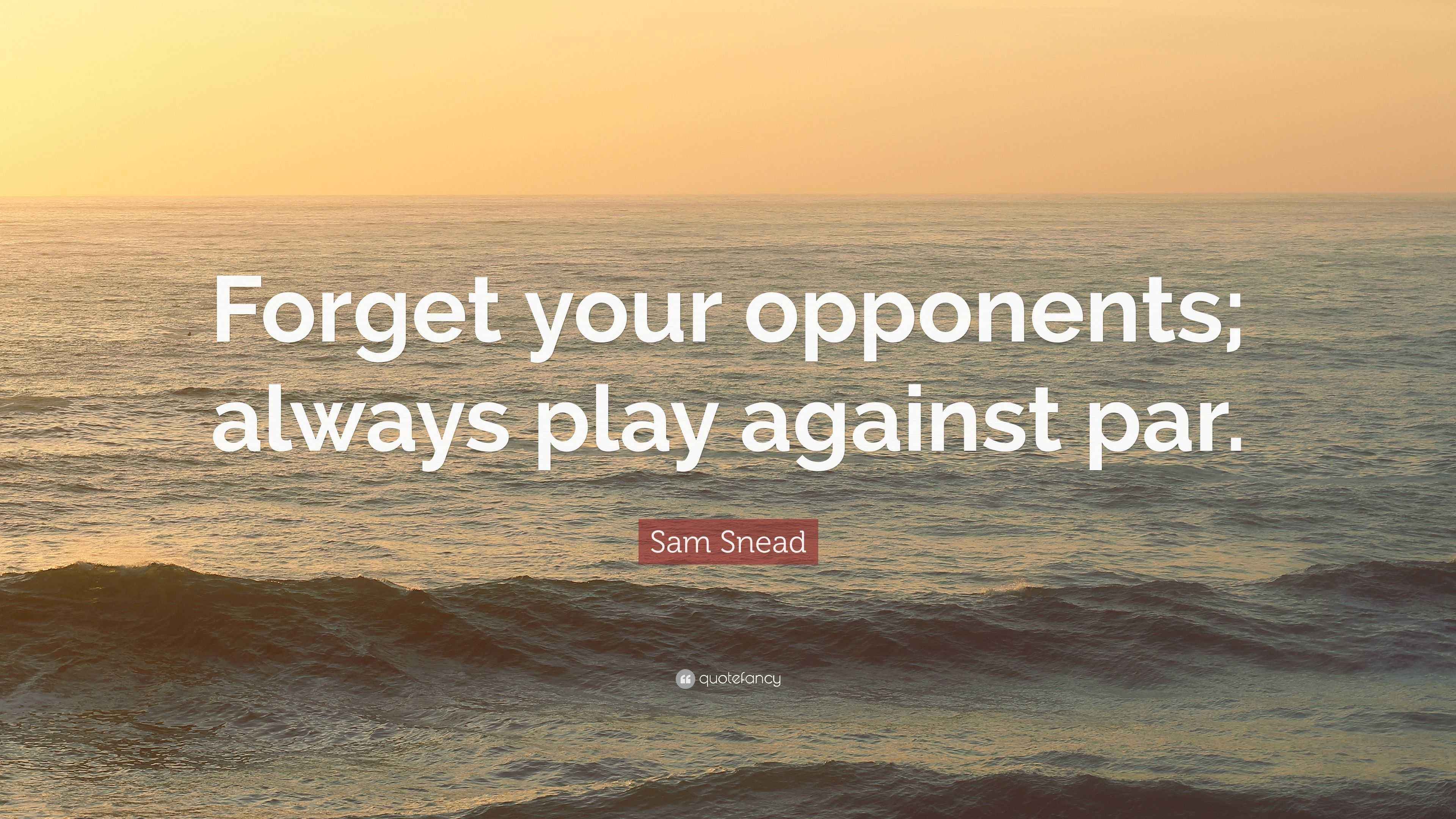 Sam Snead Quote: “Forget your opponents; always play against par.”