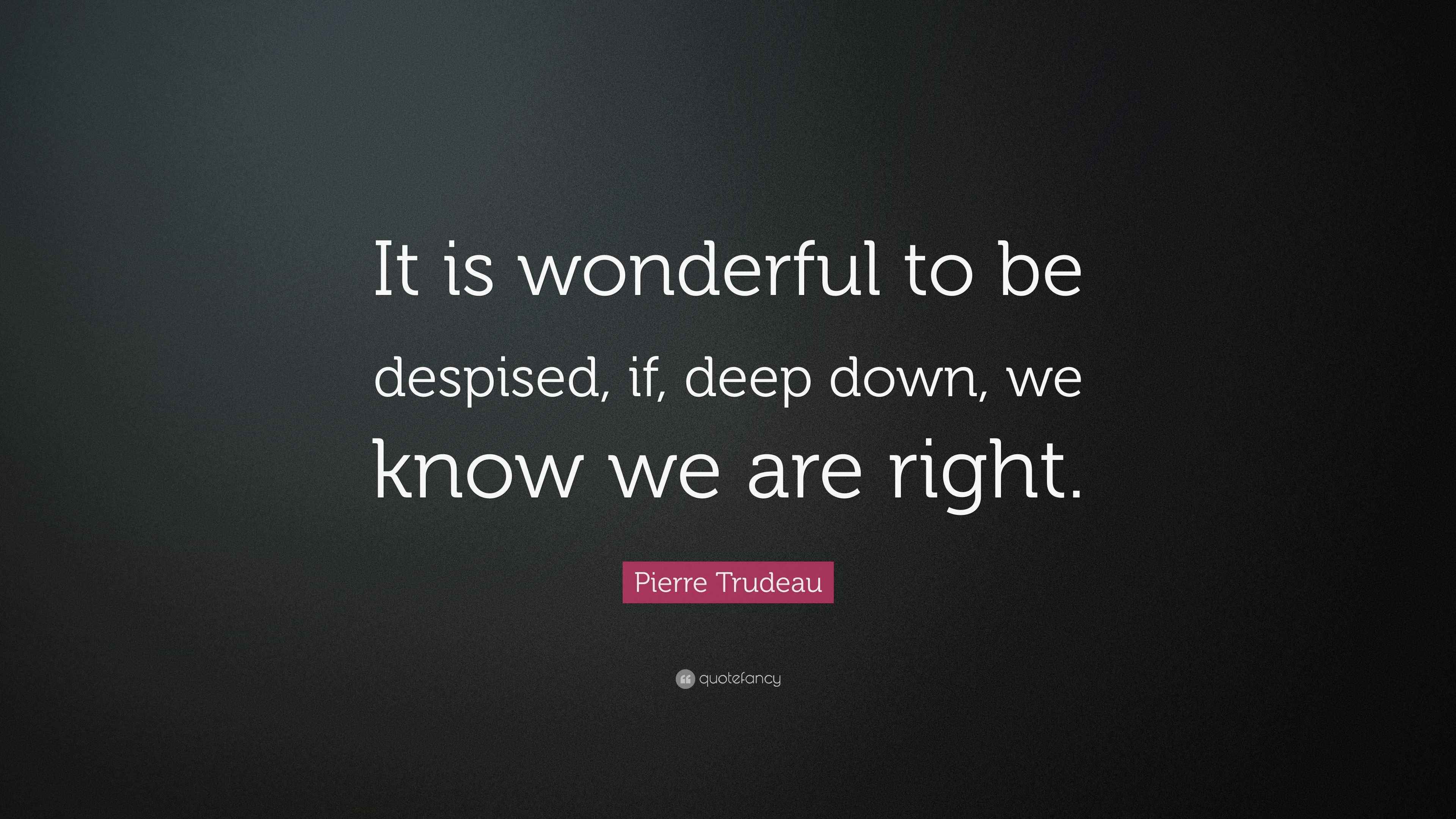 Pierre Trudeau Quote: “It is wonderful to be despised, if, deep down ...