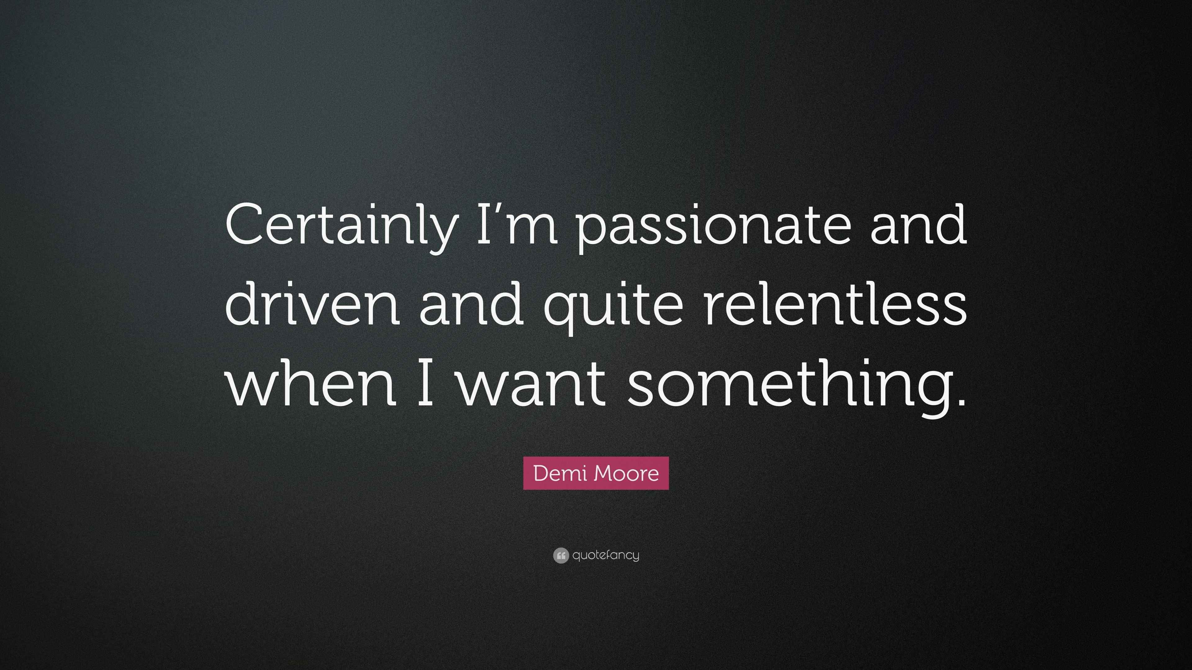 Demi Moore Quote: “Certainly I’m passionate and driven and quite ...