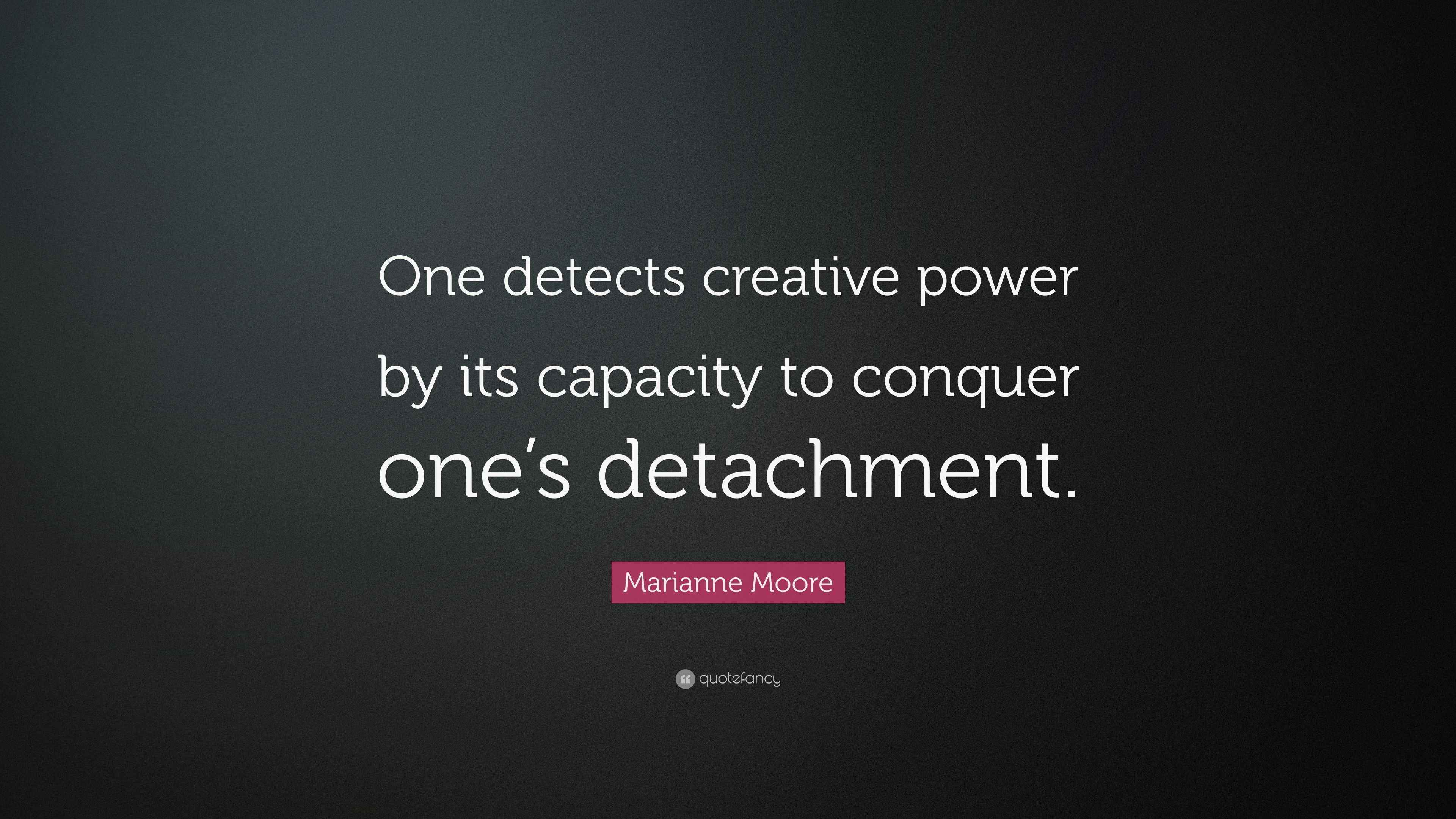 Marianne Moore Quote: “One detects creative power by its capacity to ...