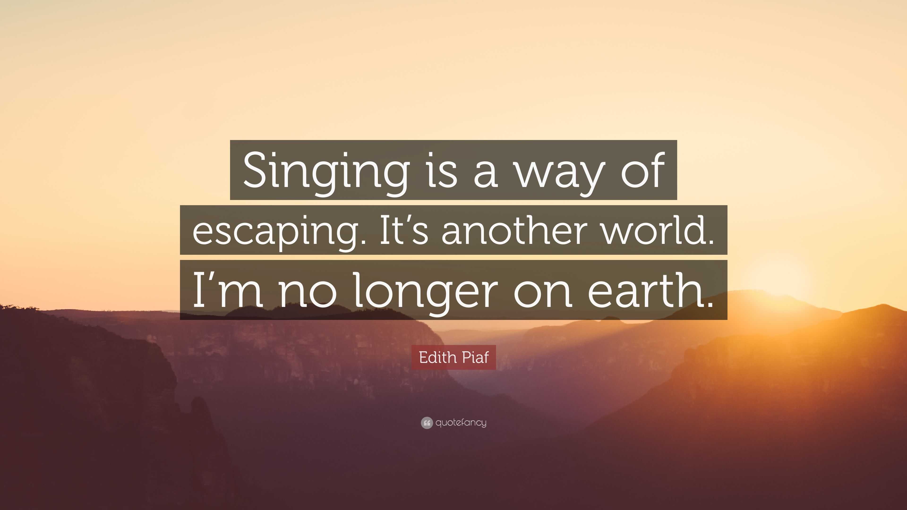 Edith Piaf Quote: “Singing is a way of escaping. It’s another world. I ...