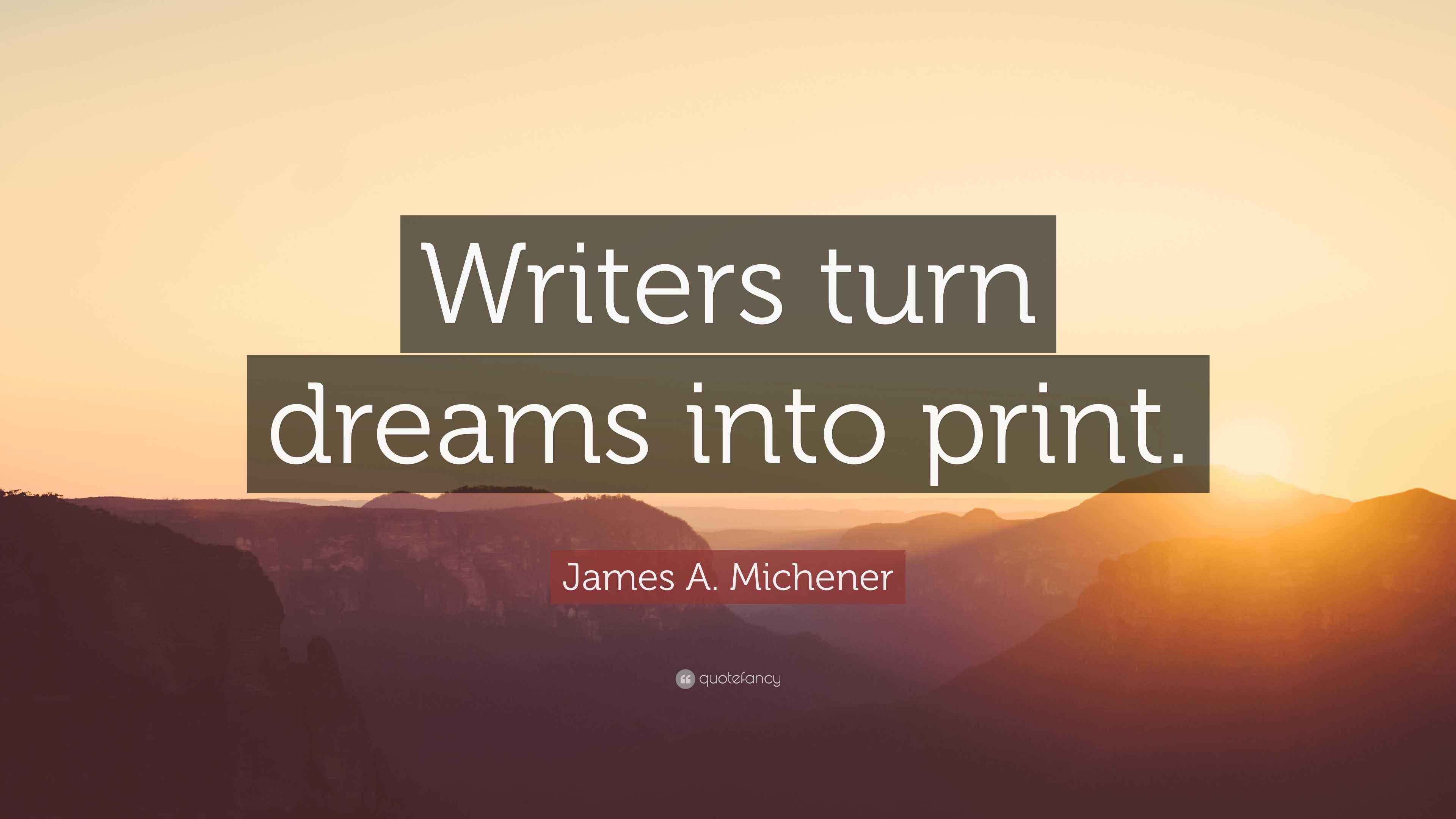 James A. Michener Quote: “Writers turn dreams into print.”