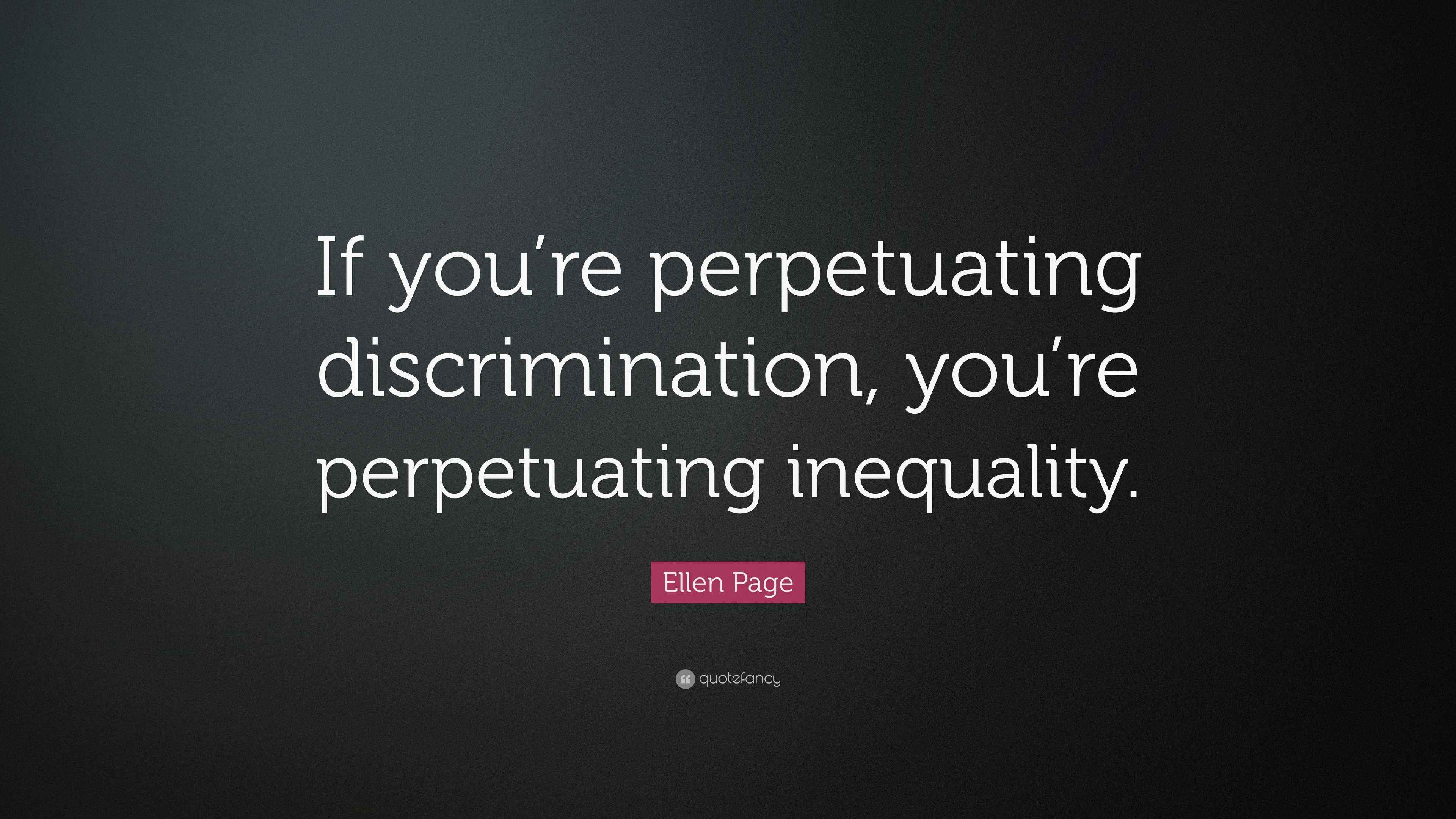 Ellen Page Quote: “If you’re perpetuating discrimination, you’re ...