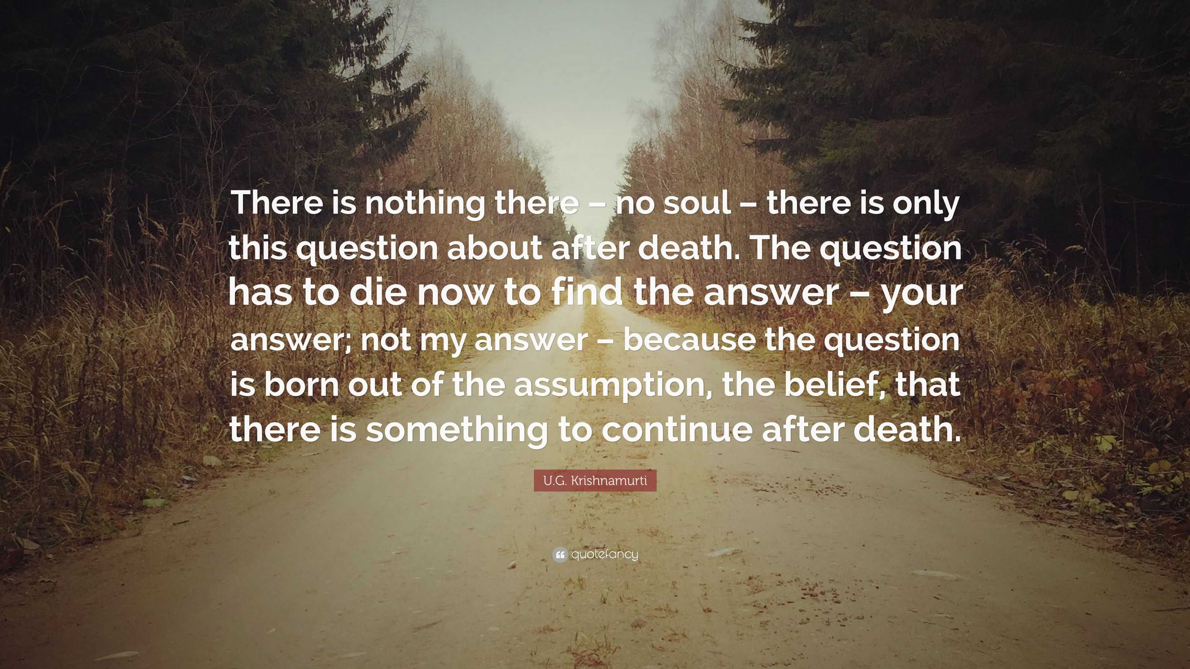 U.G. Krishnamurti Quote: “There is nothing there – no soul – there is ...