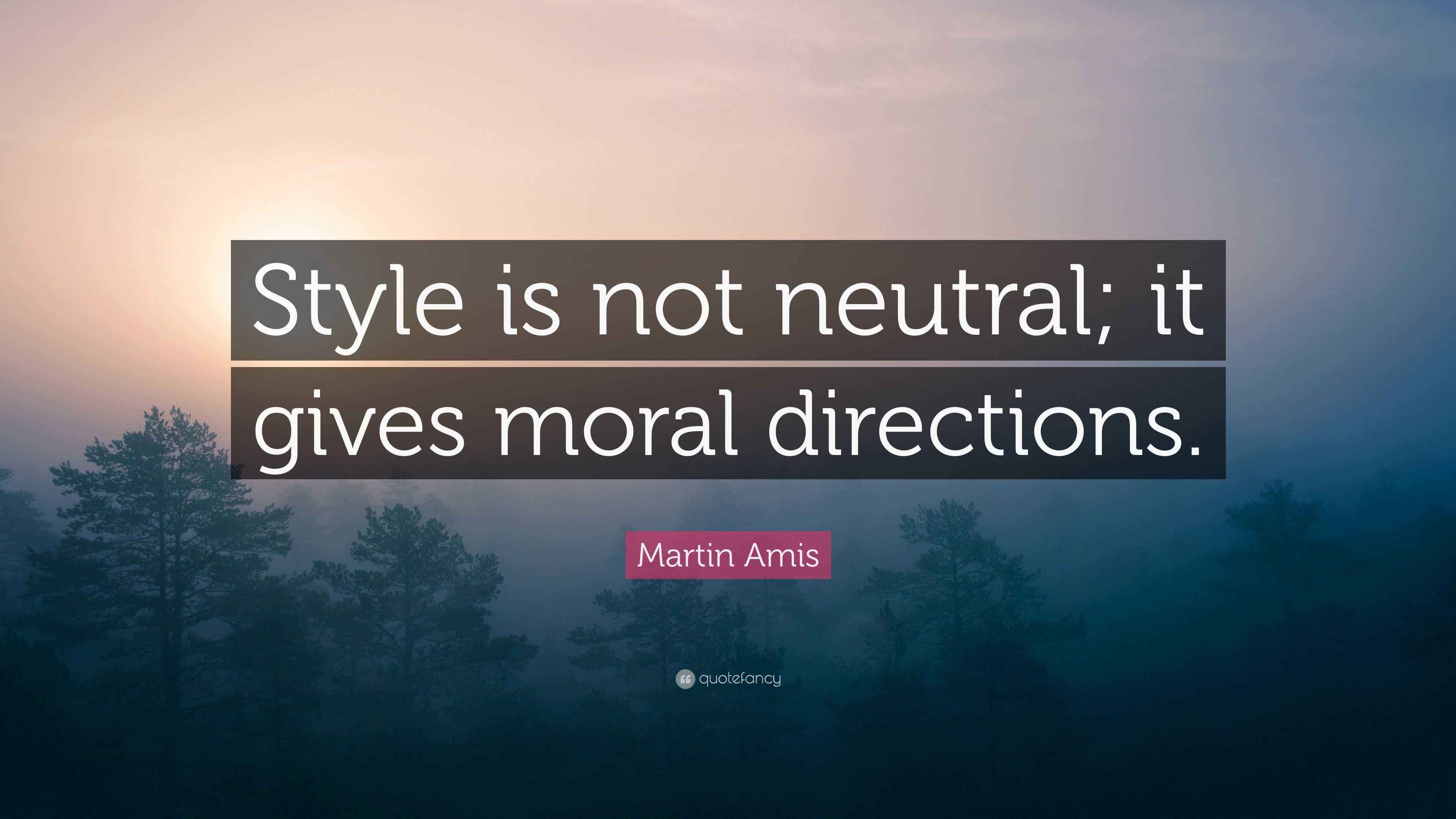 Martin Amis Quote: “Style is not neutral; it gives moral directions.”