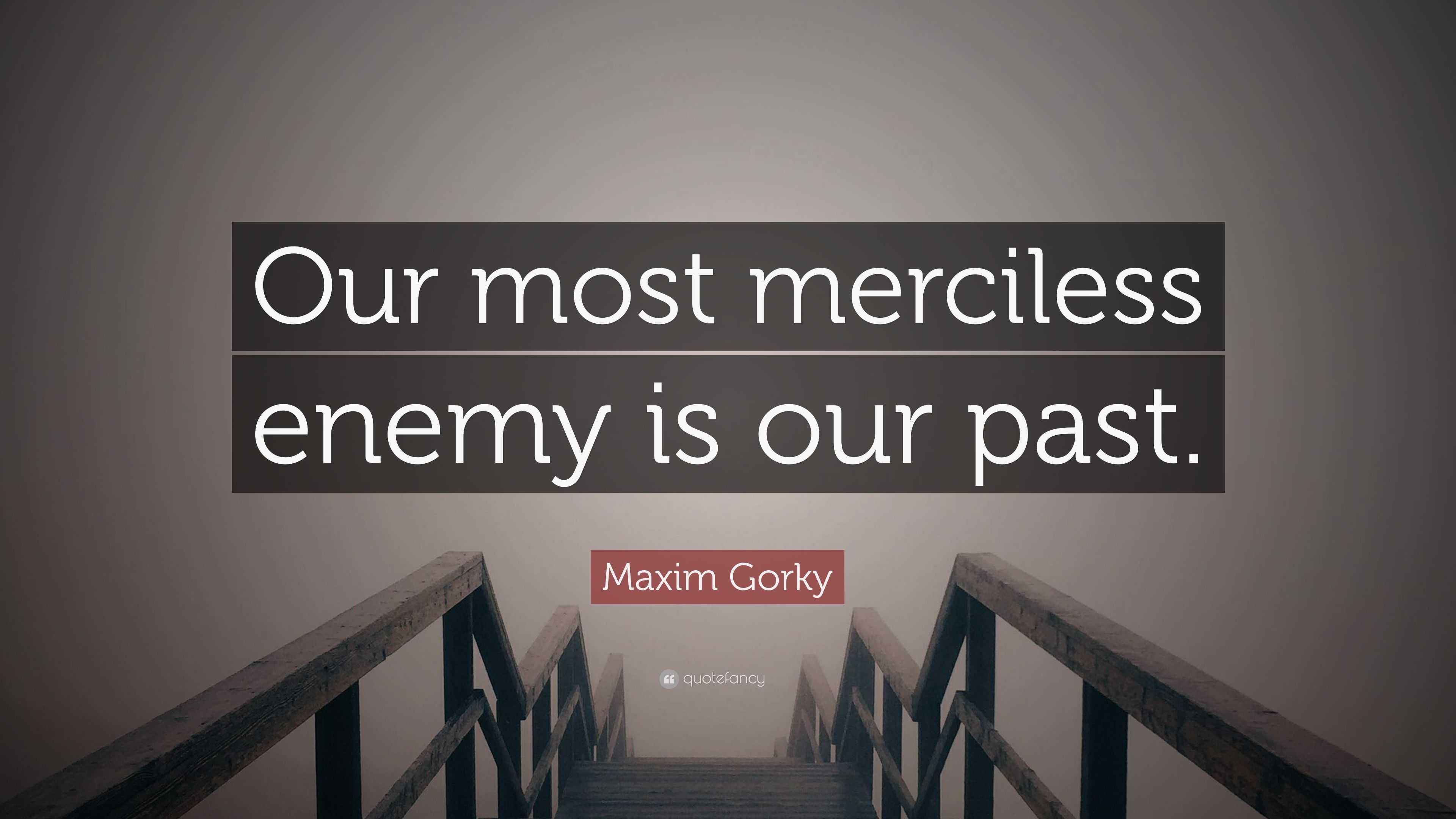 Maxim Gorky Quote: “Our most merciless enemy is our past.”