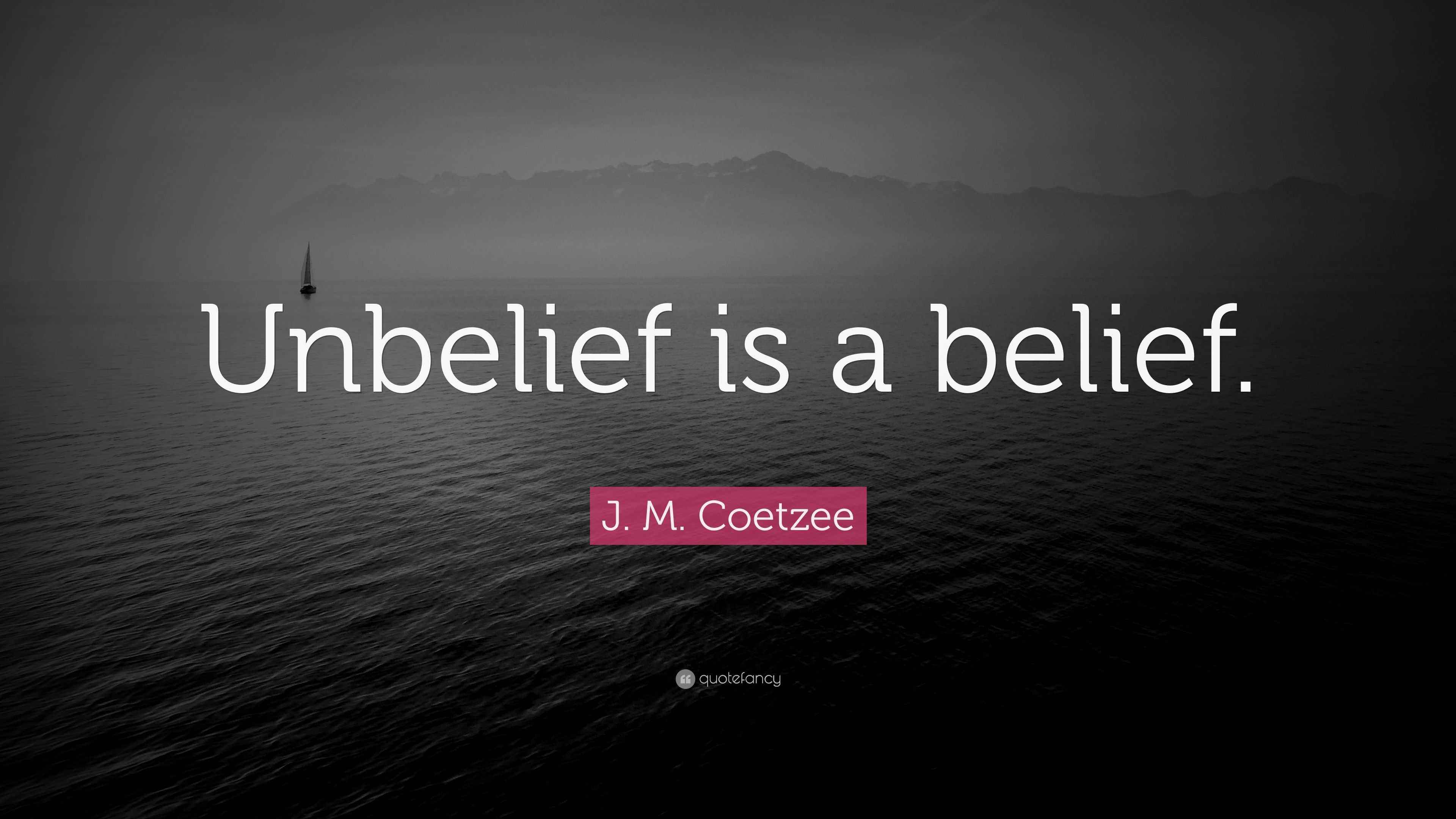 J. M. Coetzee Quote: “Unbelief is a belief.”