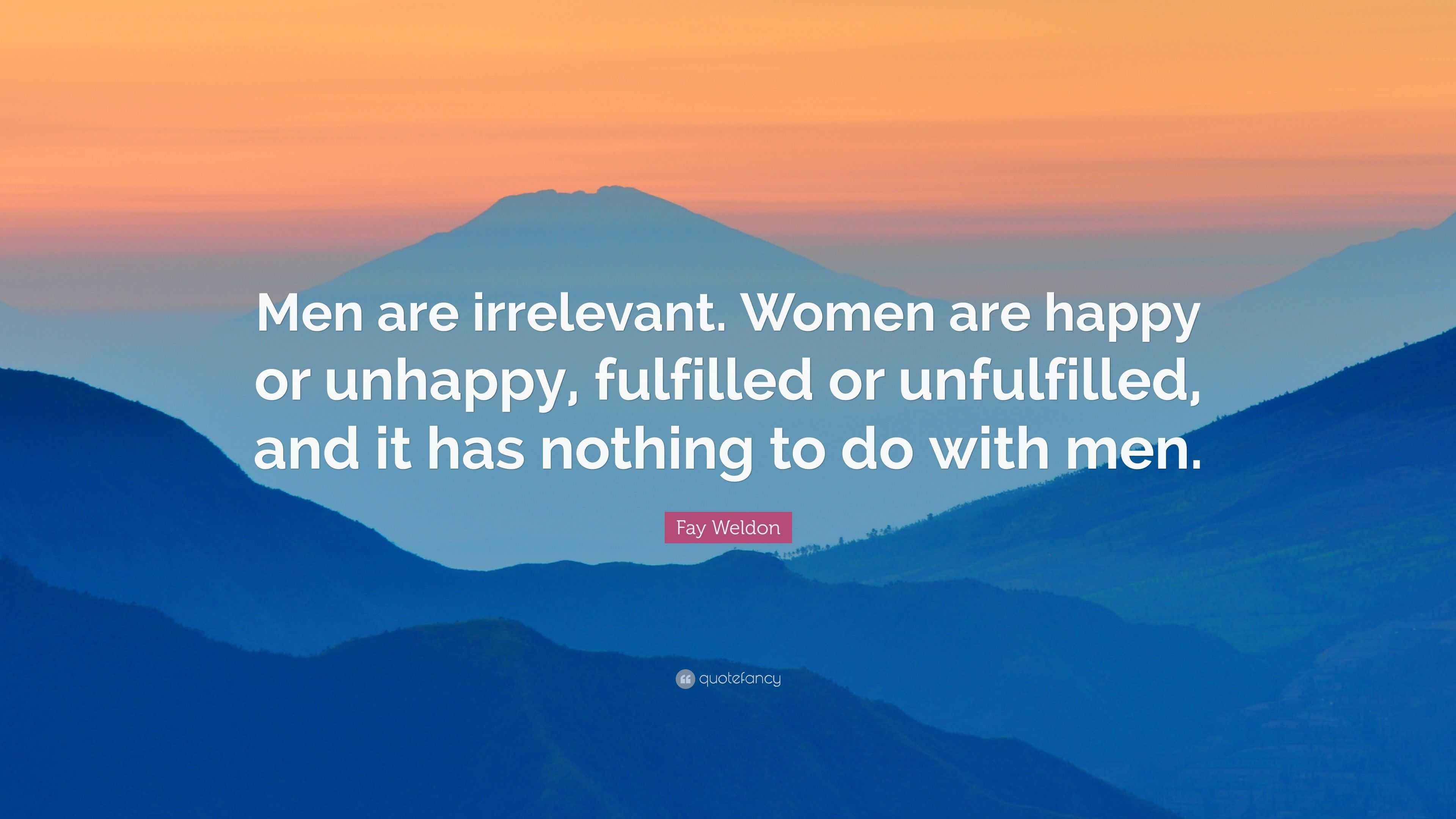 Fay Weldon Quote: “Men are irrelevant. Women are happy or unhappy ...
