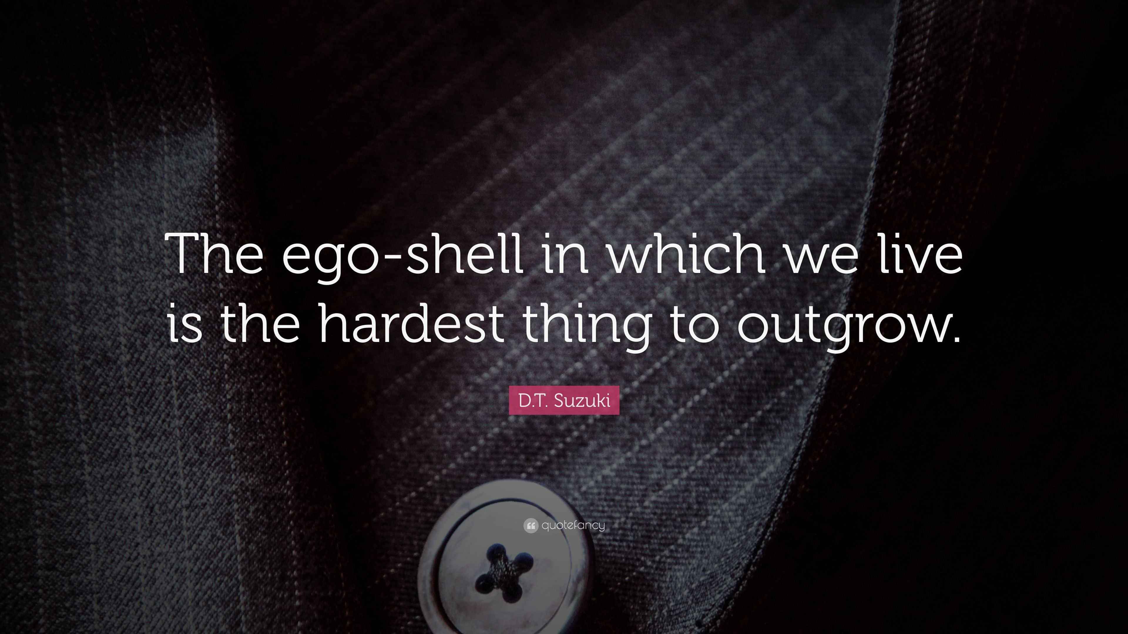 D.T. Suzuki Quote: “The ego-shell in which we live is the hardest thing ...