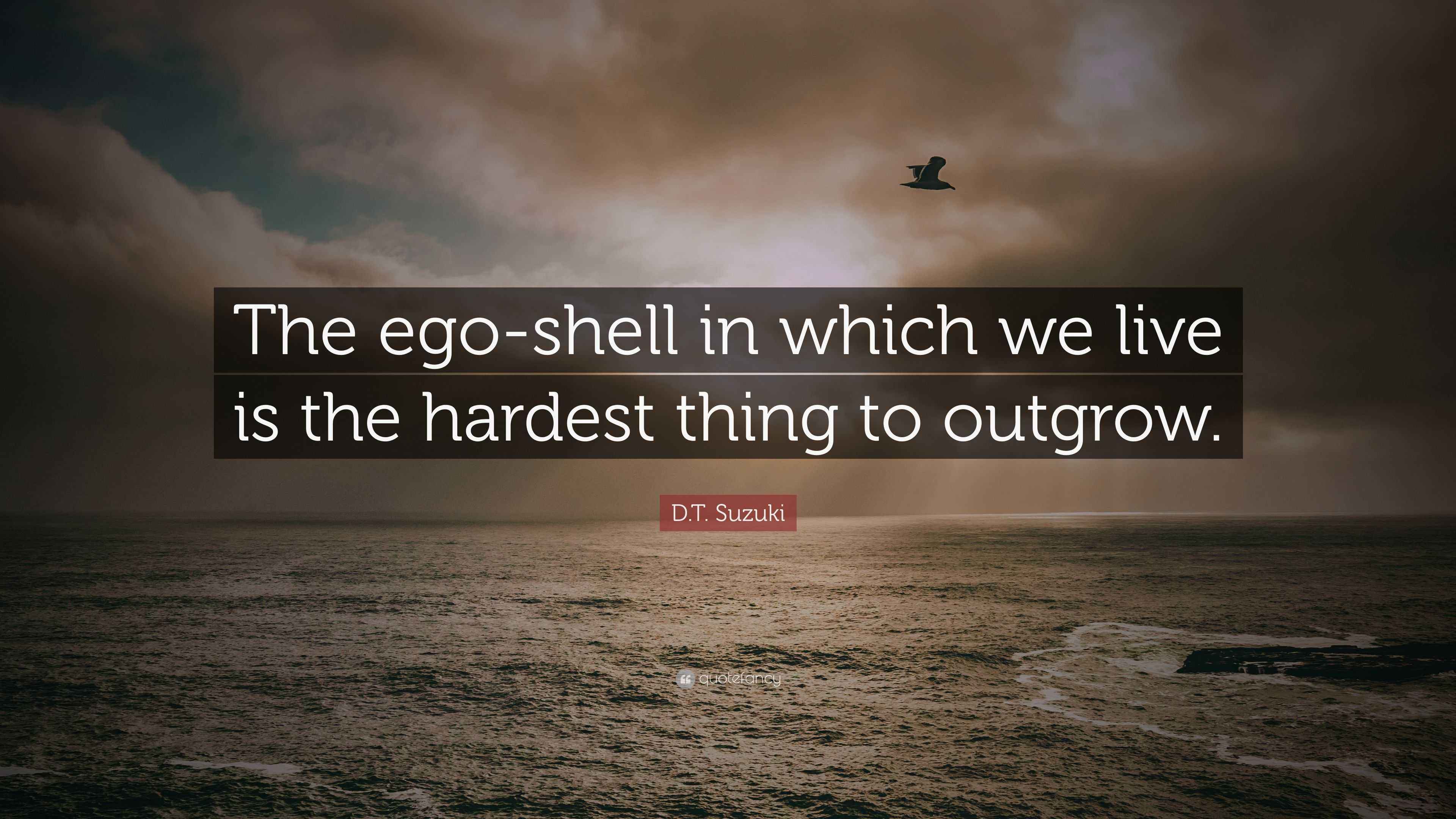 D.T. Suzuki Quote: “The ego-shell in which we live is the hardest thing ...