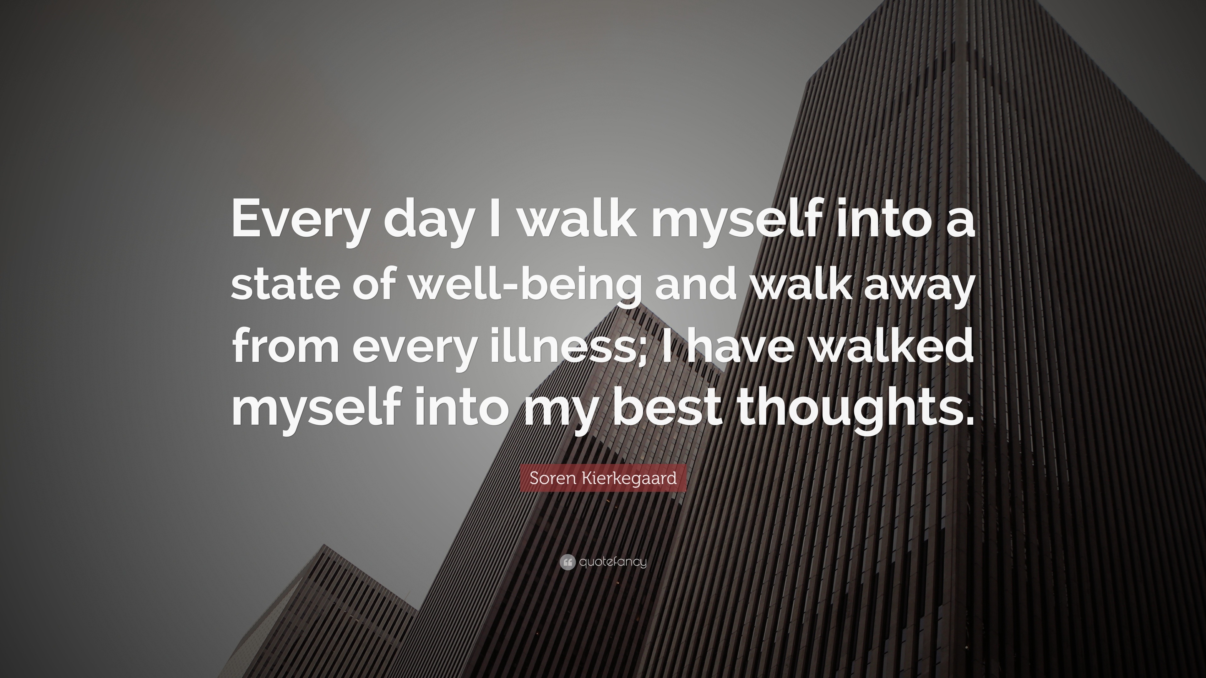 Soren Kierkegaard Quote: “Every day I walk myself into a state of well ...