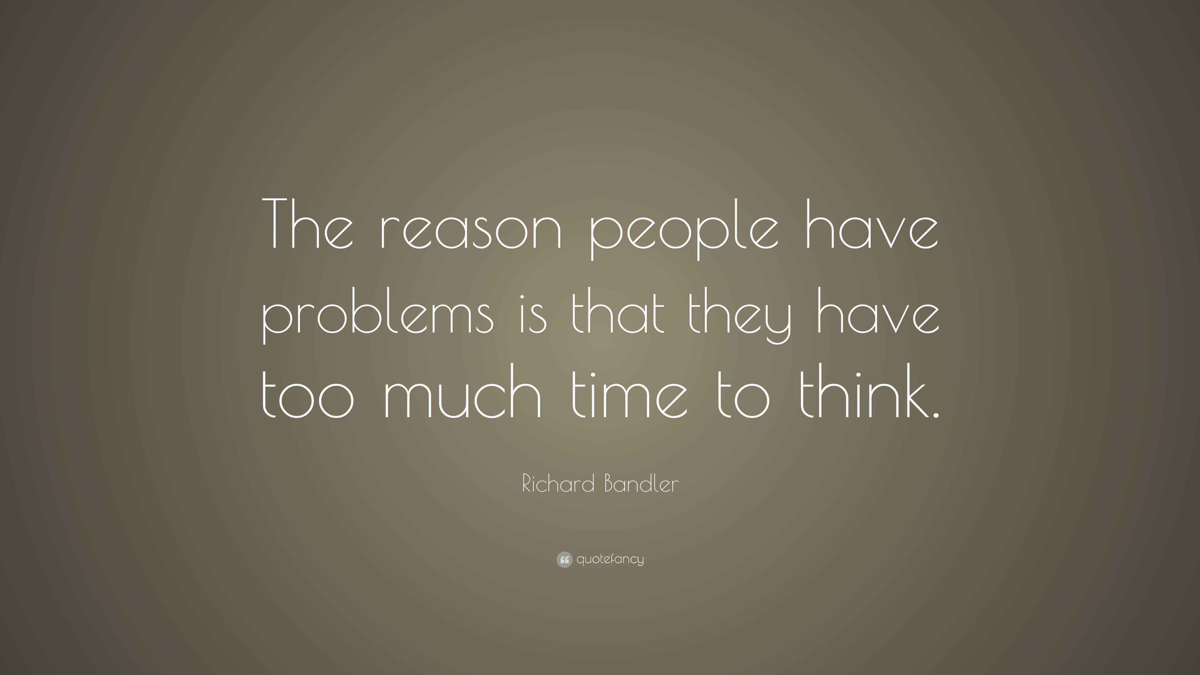 Richard Bandler Quote: “The reason people have problems is that they ...