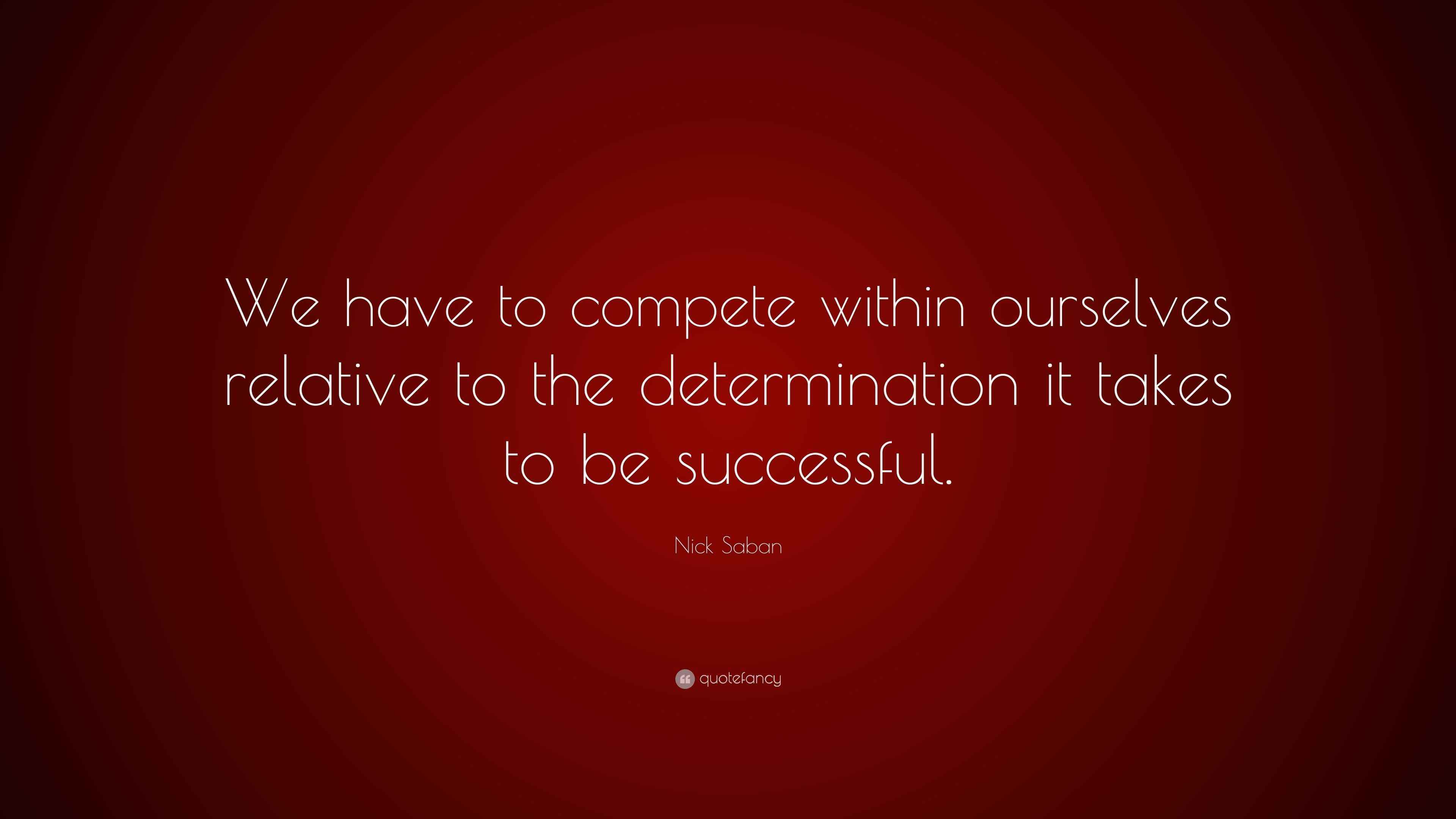 Nick Saban Quote: “We have to compete within ourselves relative to the ...