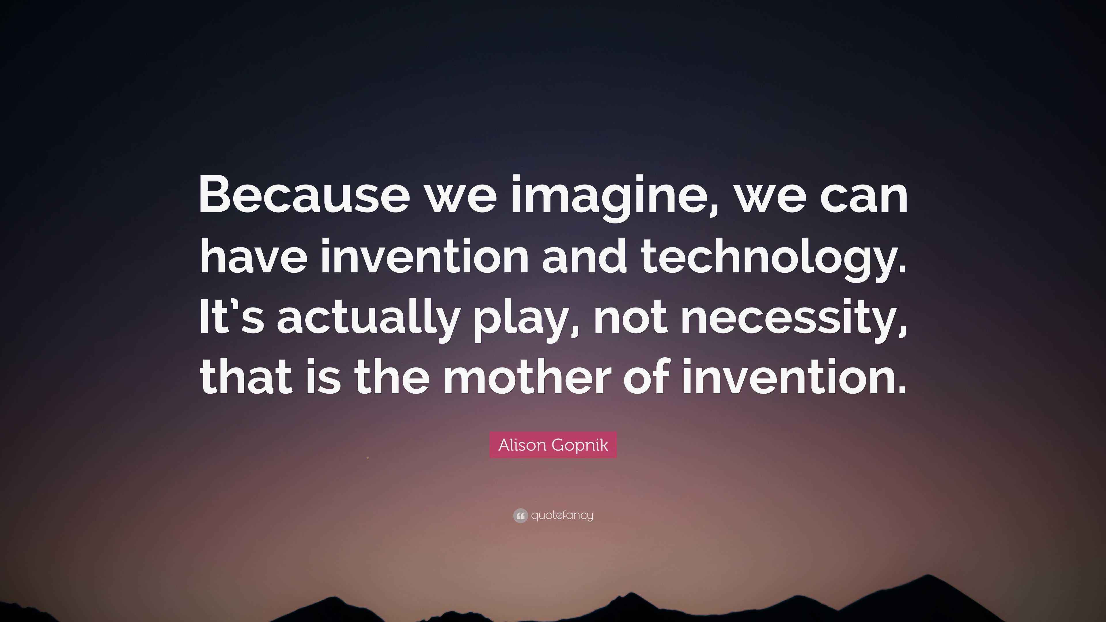 Alison Gopnik Quote: “Because we imagine, we can have invention and ...