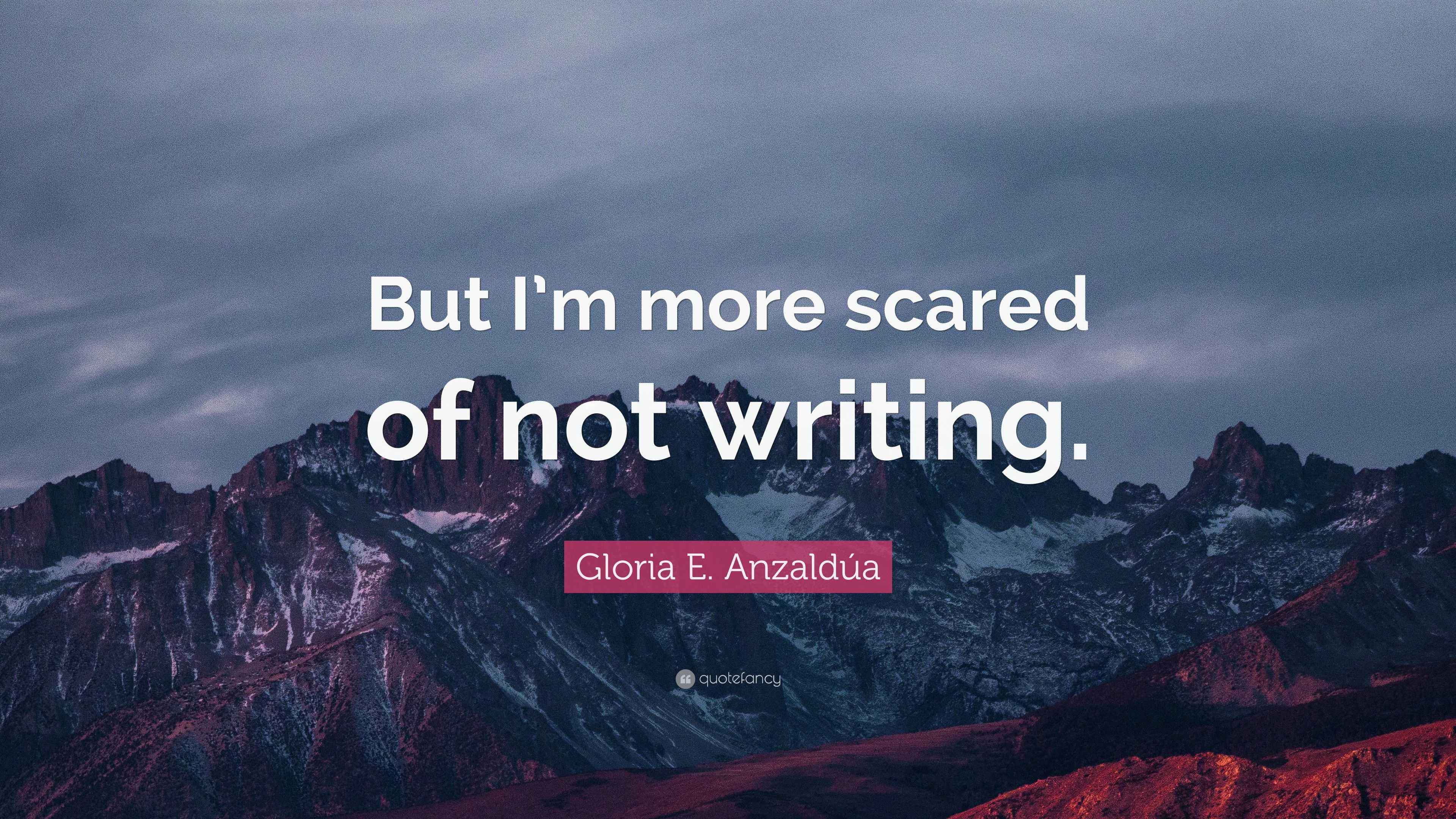 Gloria E. Anzaldúa Quote: “But I’m more scared of not writing.”