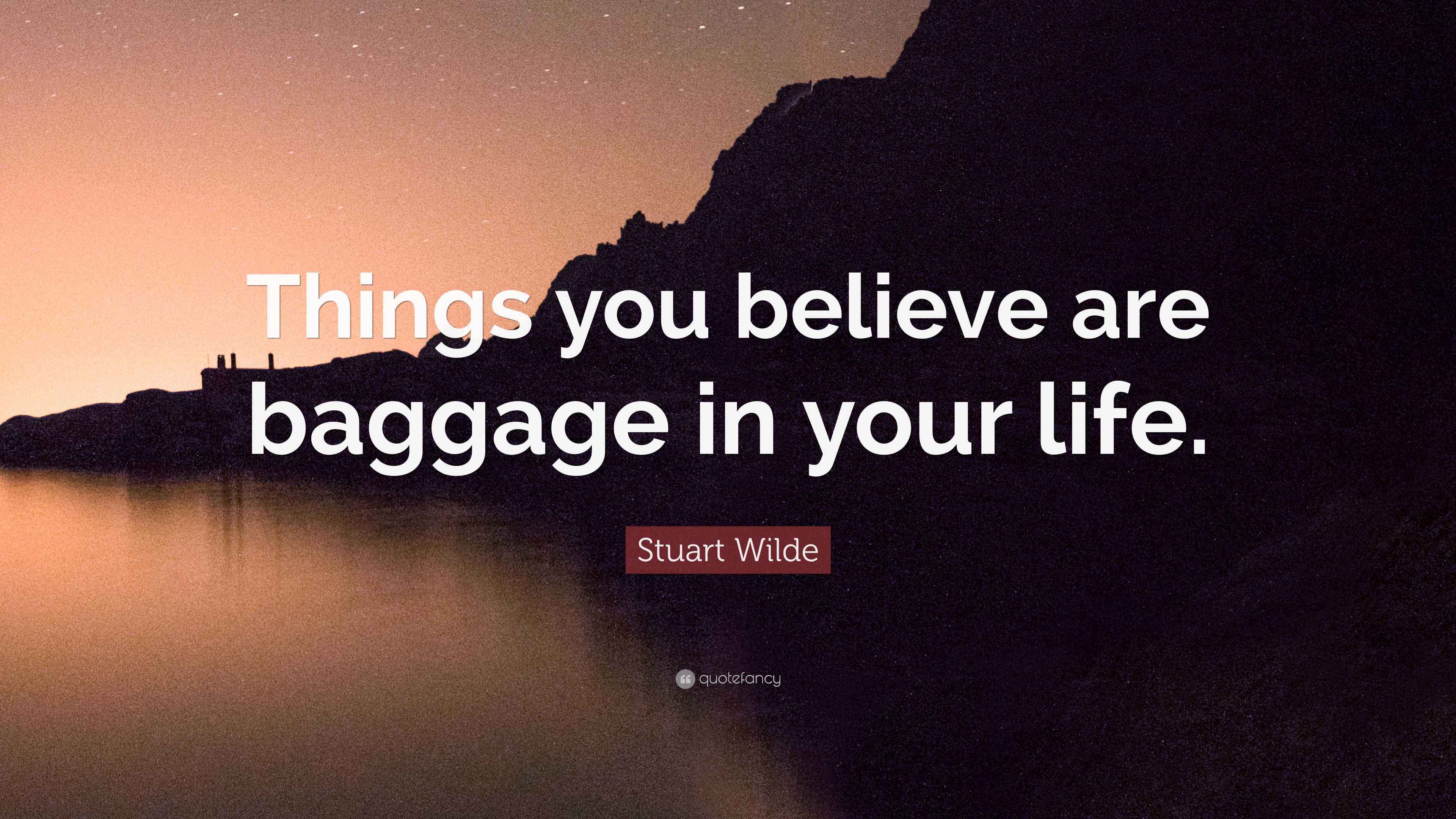 Stuart Wilde Quote: “Things you believe are baggage in your life.”