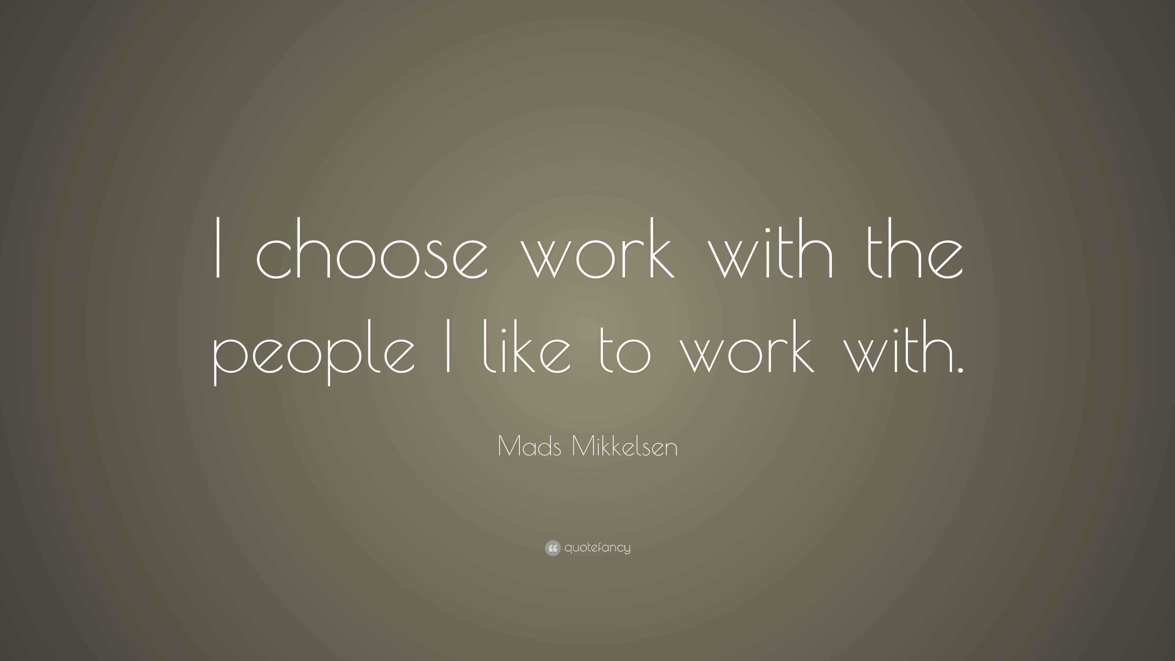 Mads Mikkelsen Quote: “I choose work with the people I like to work with.”