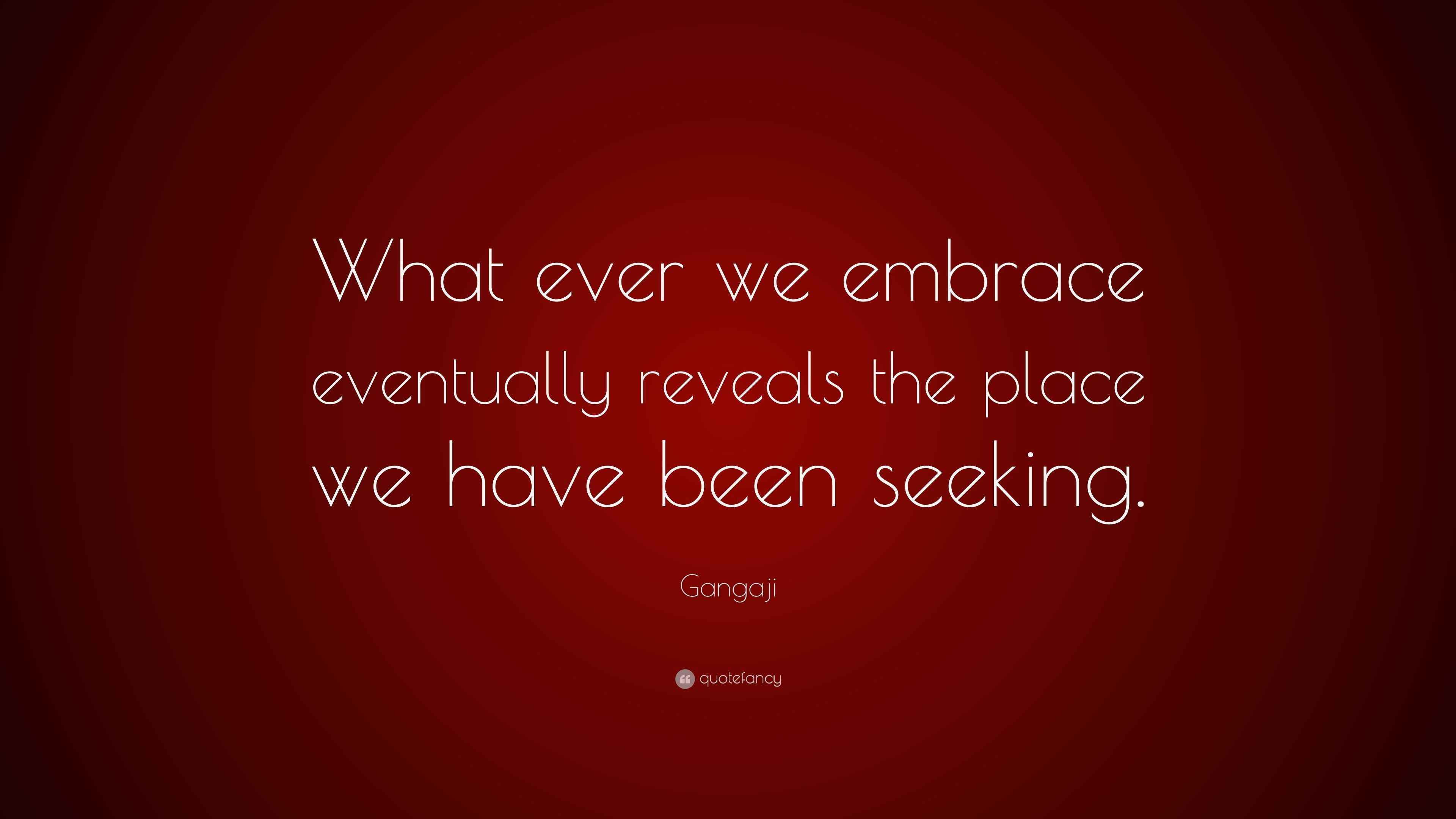 Gangaji Quote: “What ever we embrace eventually reveals the place we ...