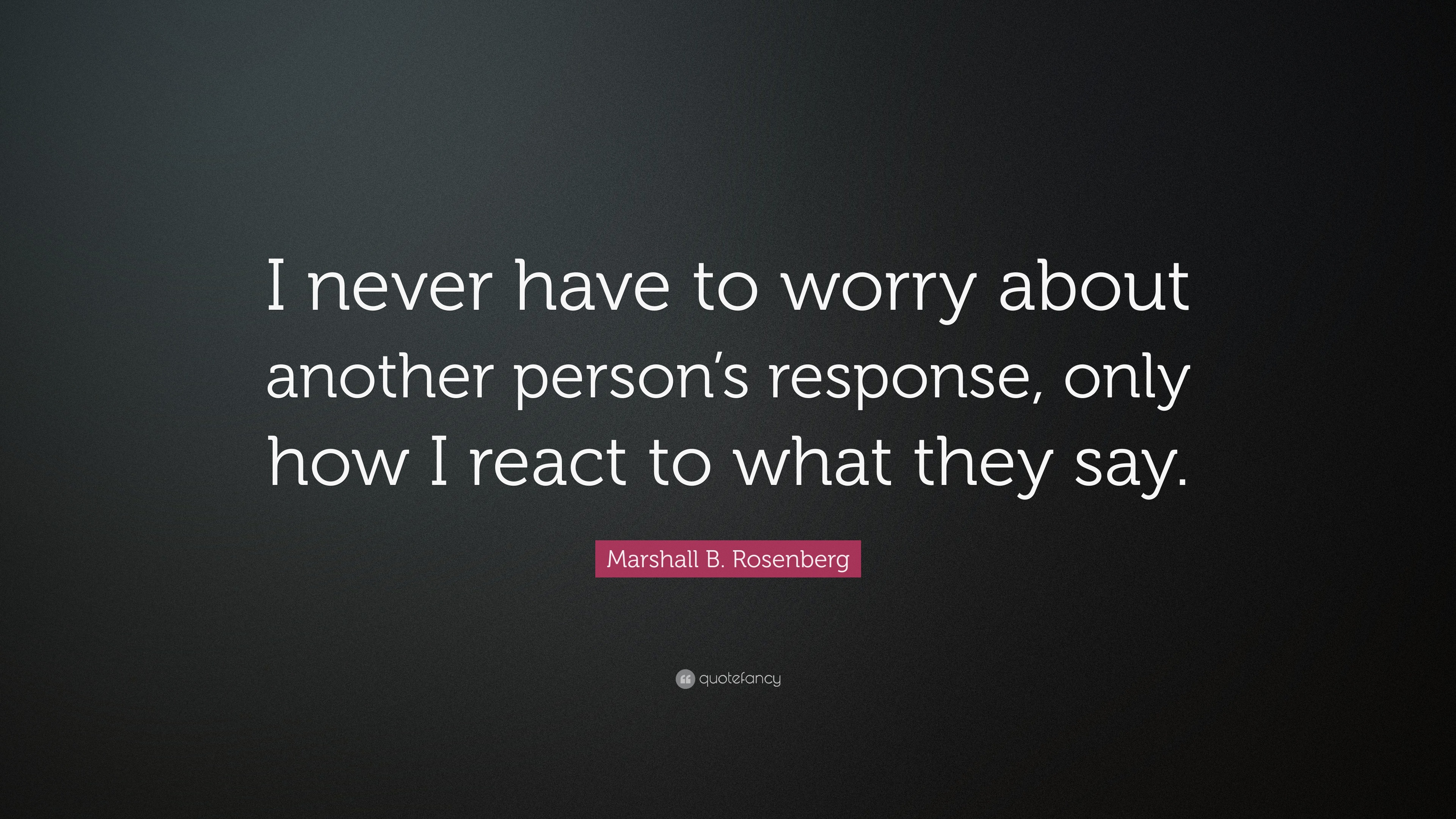 Marshall B. Rosenberg Quote: “I never have to worry about another ...