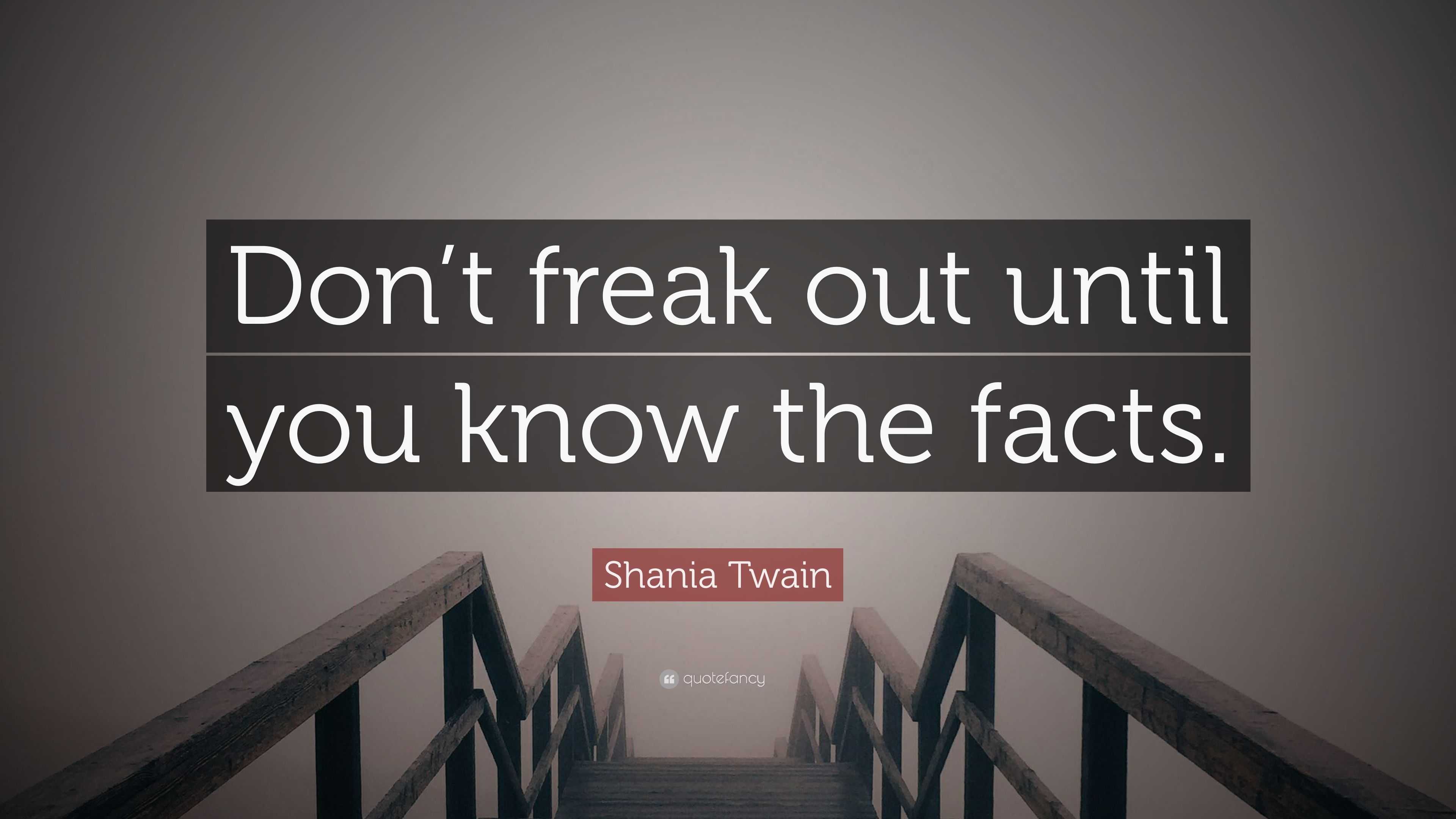 Shania Twain Quote: “Don’t freak out until you know the facts.”