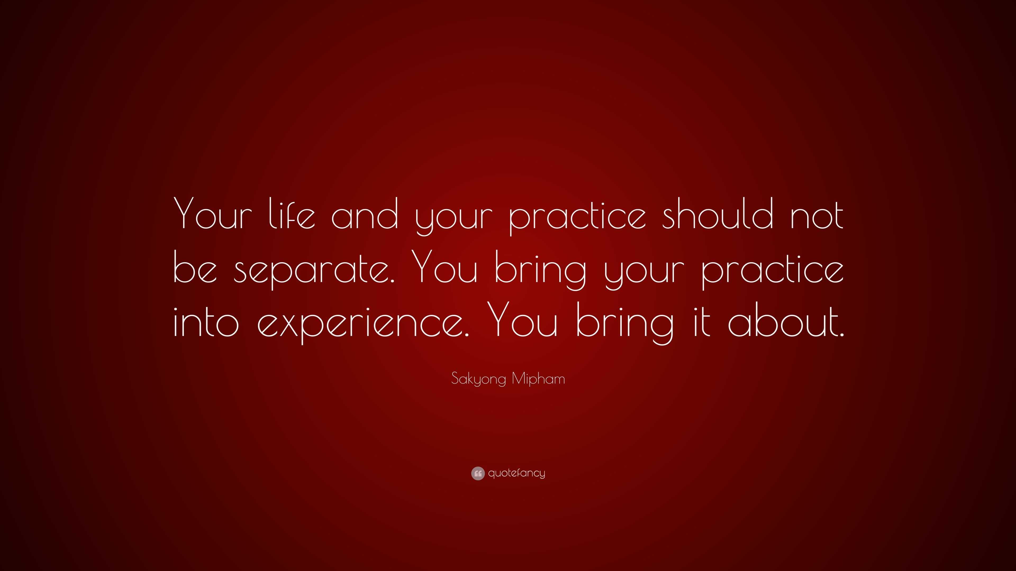 Sakyong Mipham Quote: “Your life and your practice should not be ...