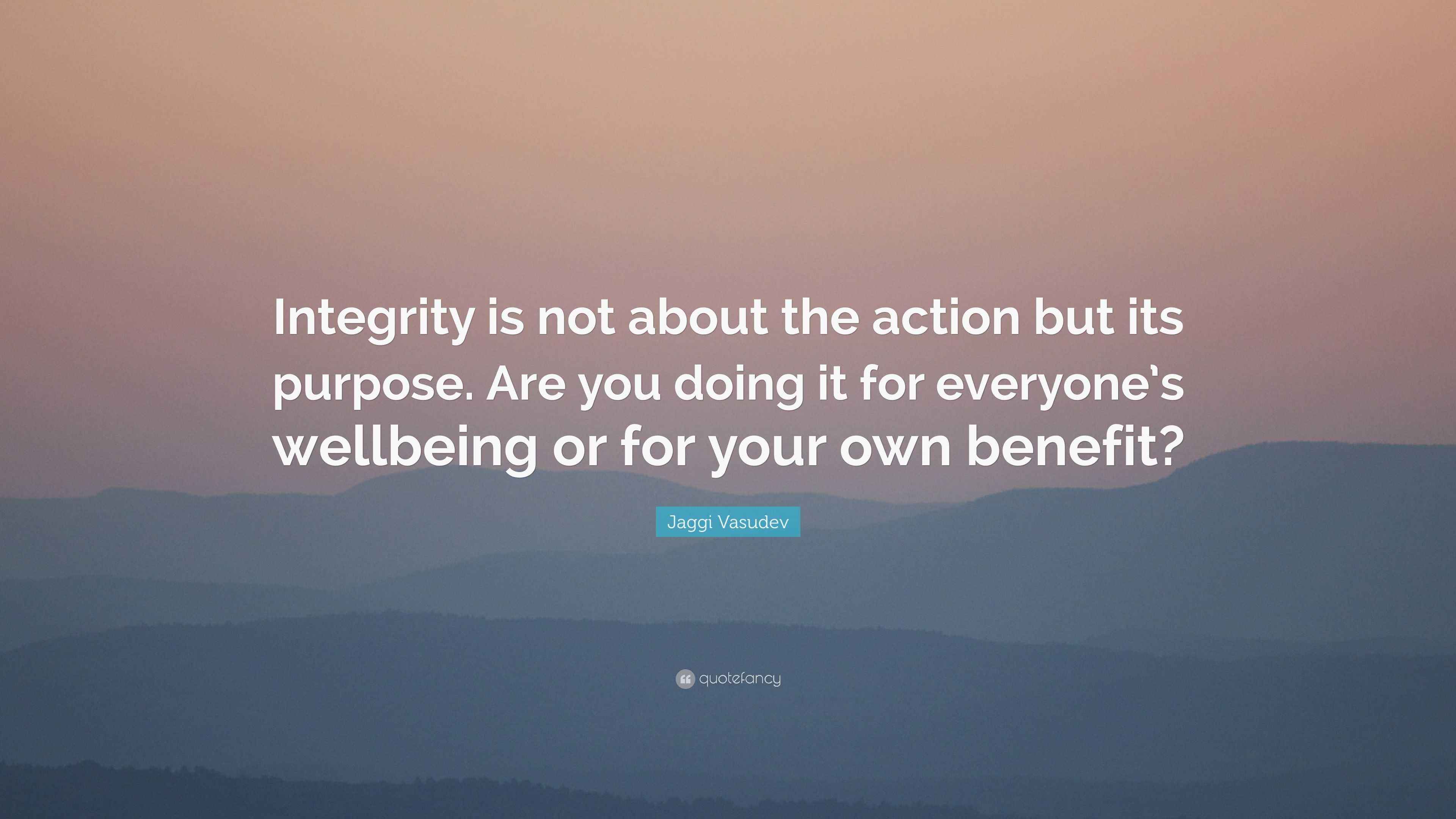 Jaggi Vasudev Quote: “Integrity is not about the action but its purpose ...
