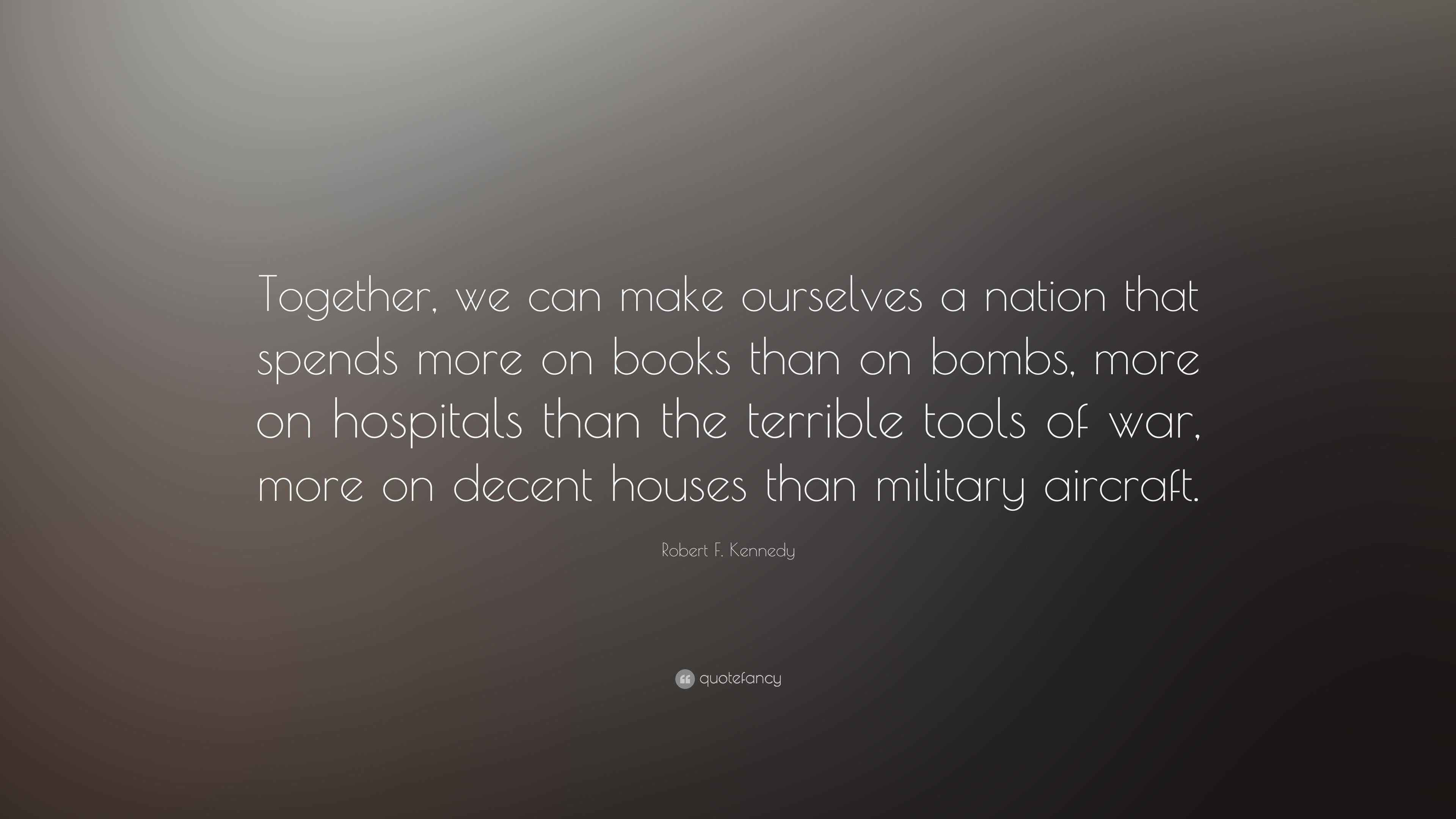 Robert F. Kennedy Quote: “Together, we can make ourselves a nation that ...