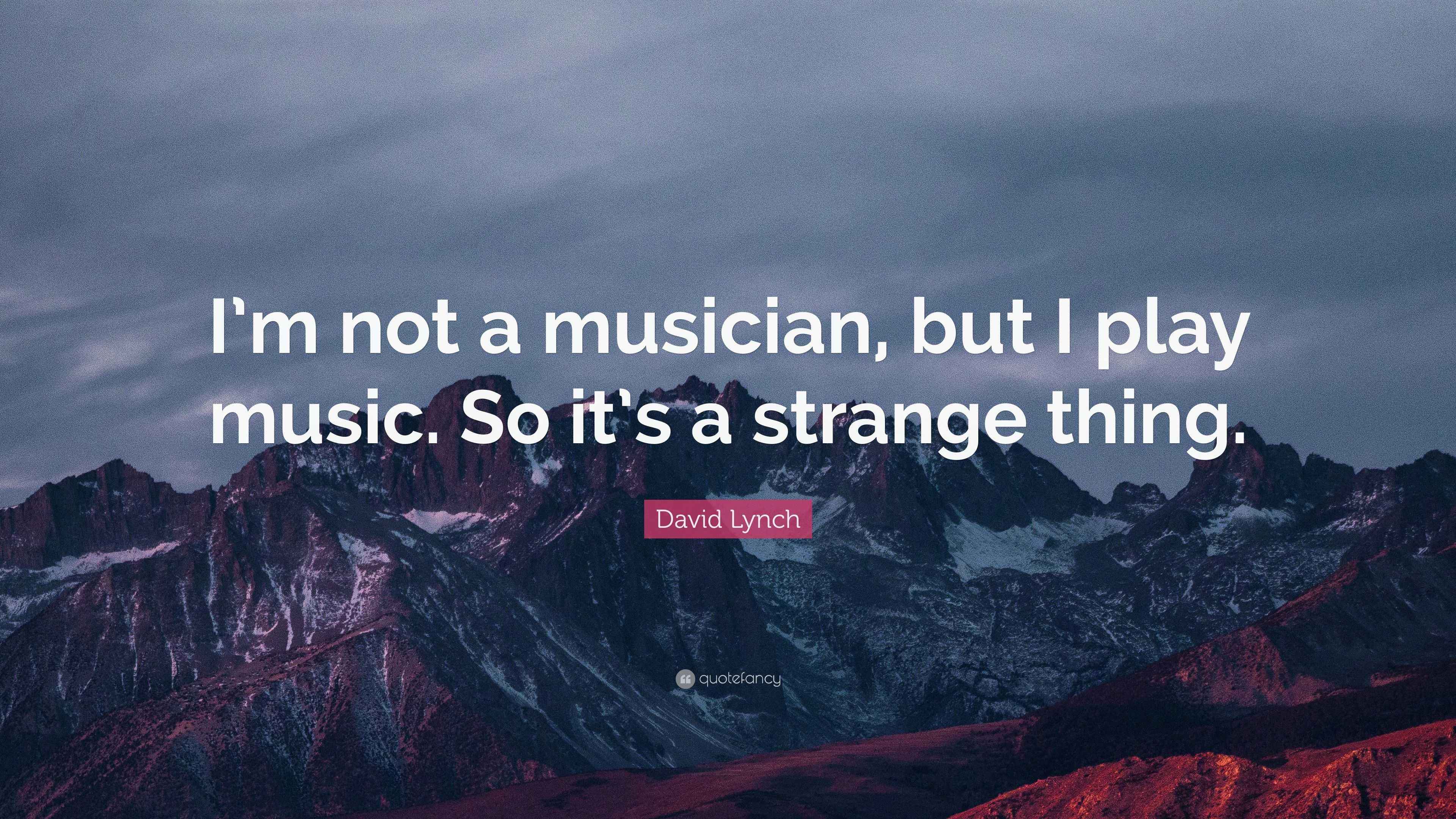 David Lynch Quote: “I’m not a musician, but I play music. So it’s a ...