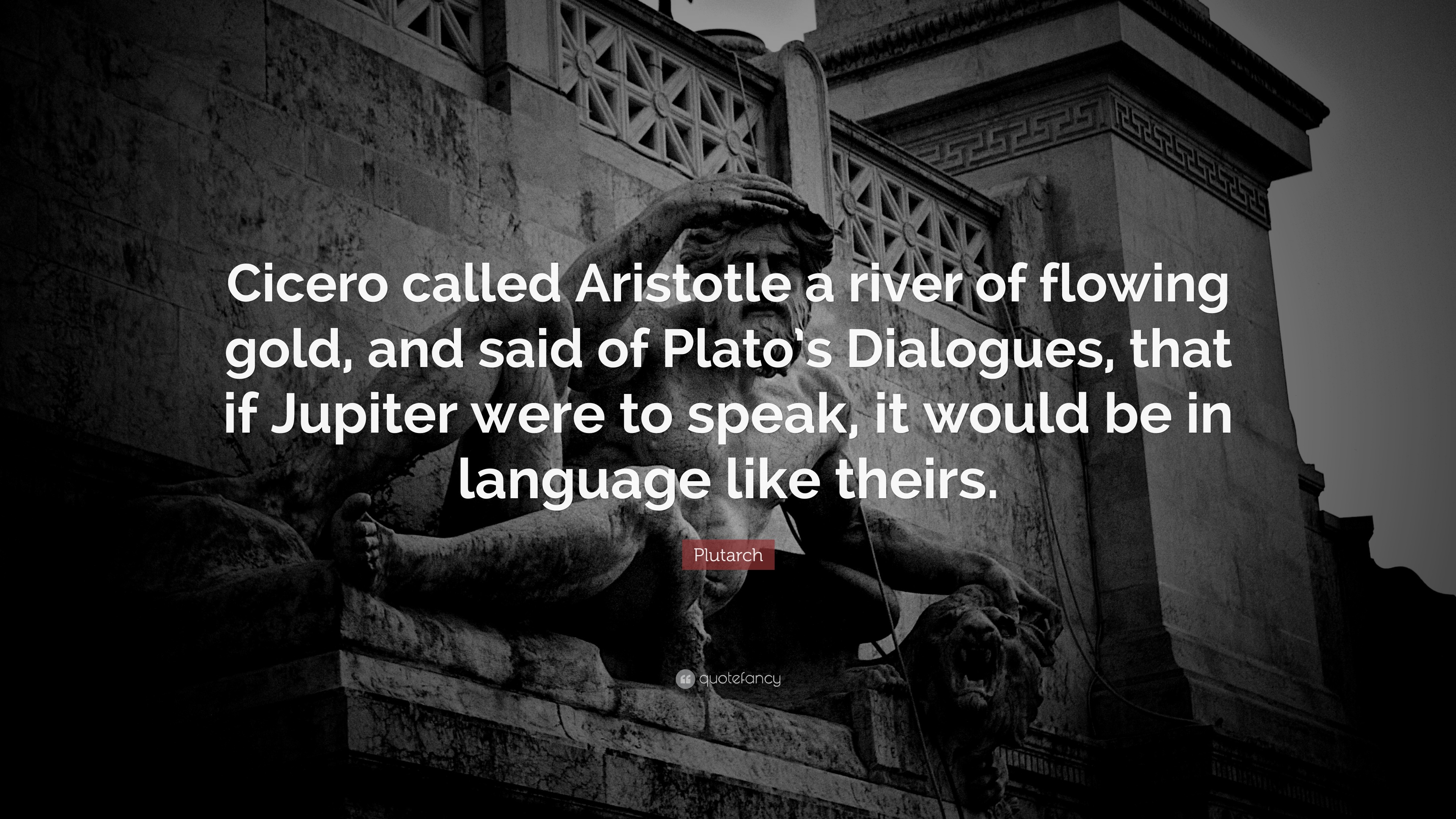 Plutarch Quote: “Cicero called Aristotle a river of flowing gold, and ...