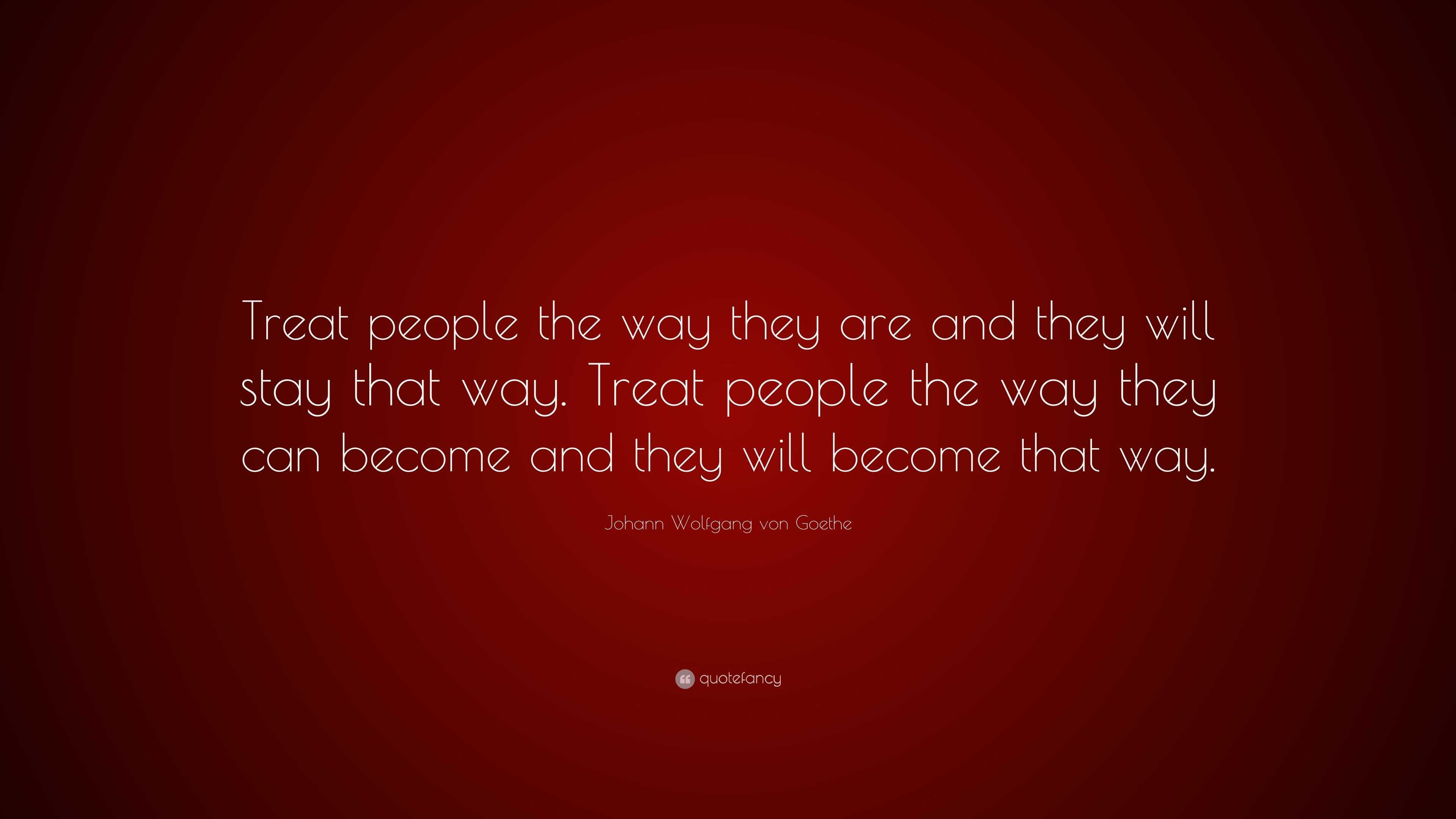Johann Wolfgang von Goethe Quote: “Treat people the way they are and ...