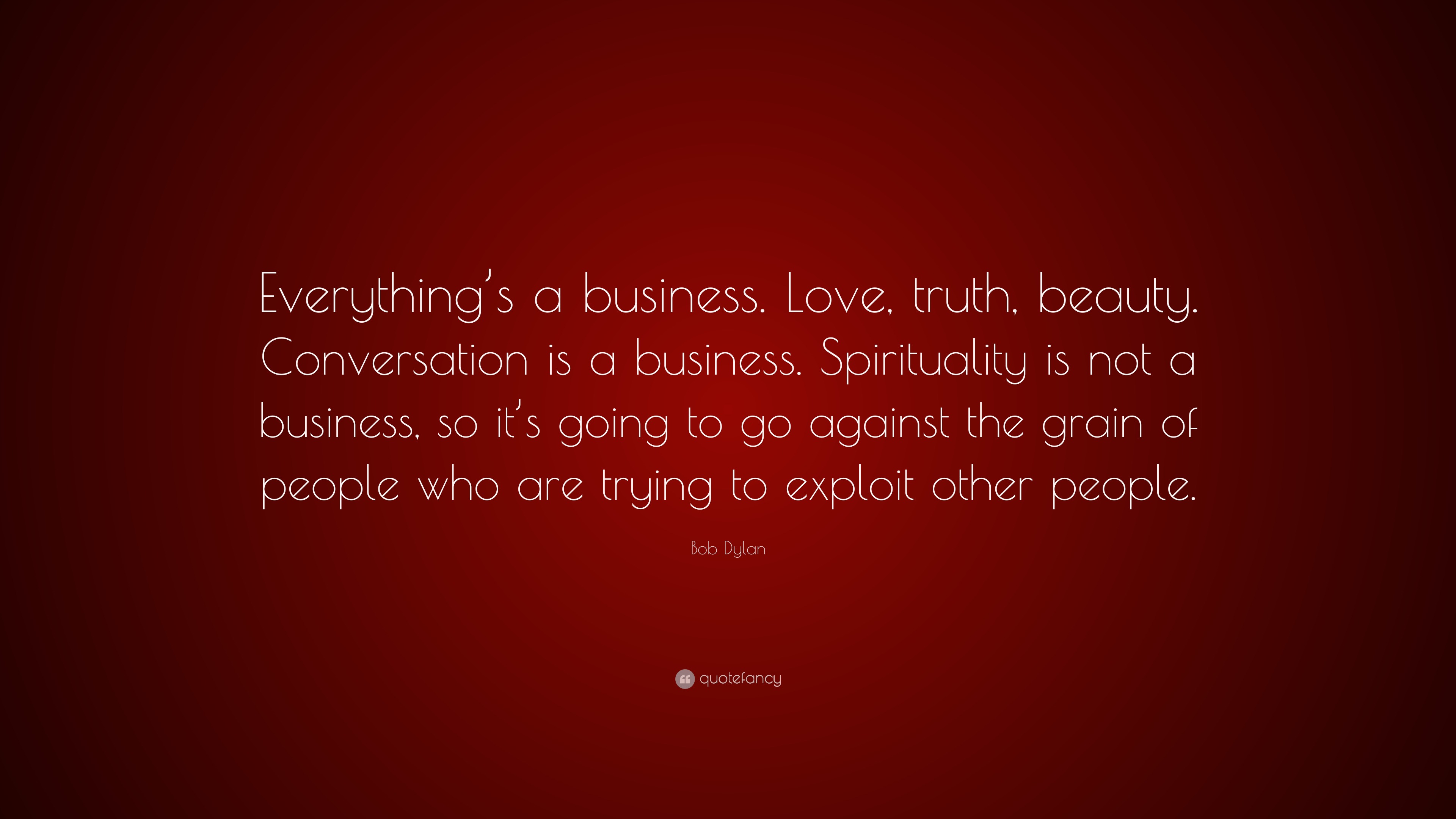Bob Dylan Quote: “Everything’s a business. Love, truth, beauty ...