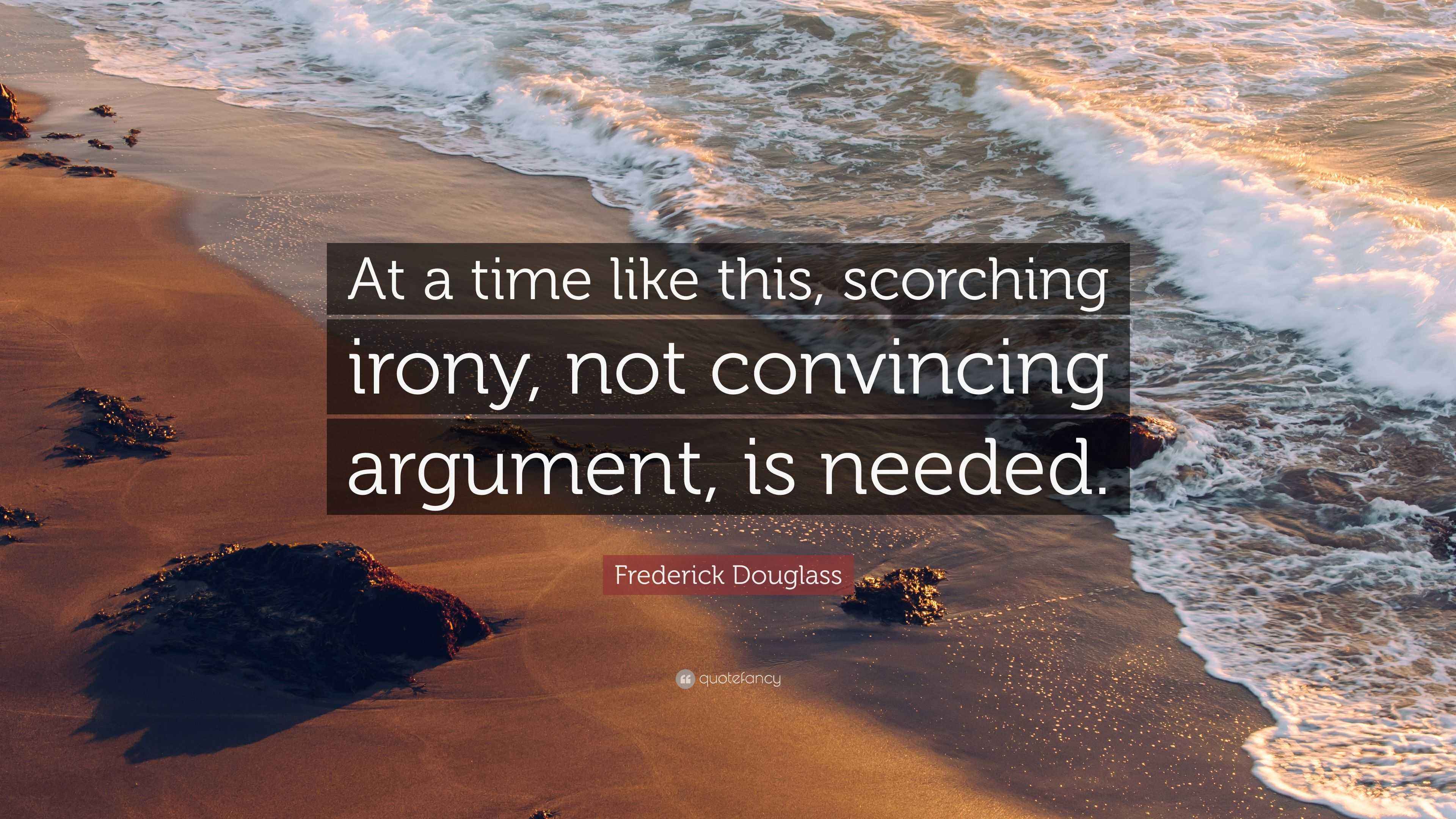 Frederick Douglass Quote: “At a time like this, scorching irony, not ...