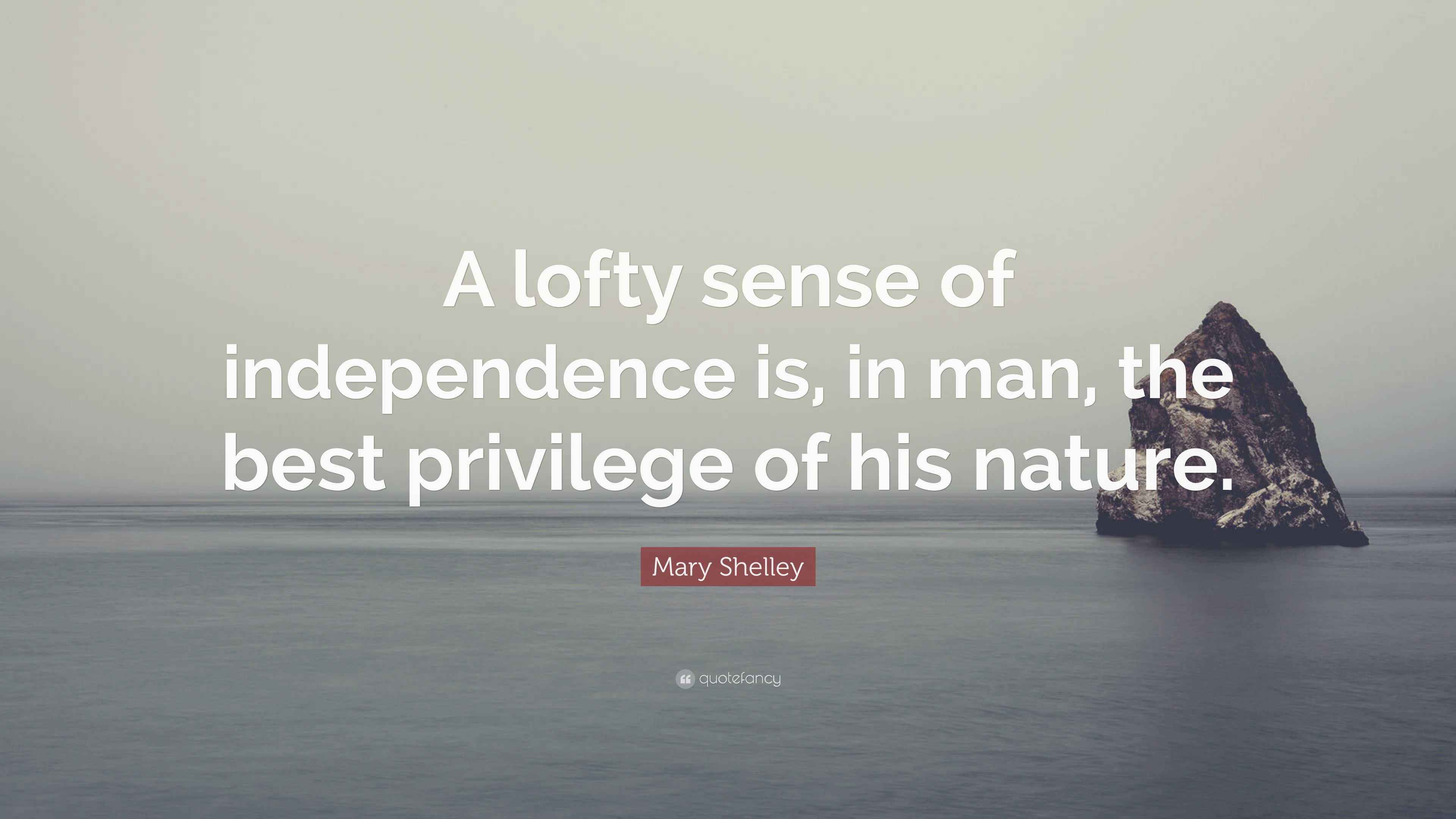 Mary Shelley Quote: “A lofty sense of independence is, in man, the best ...