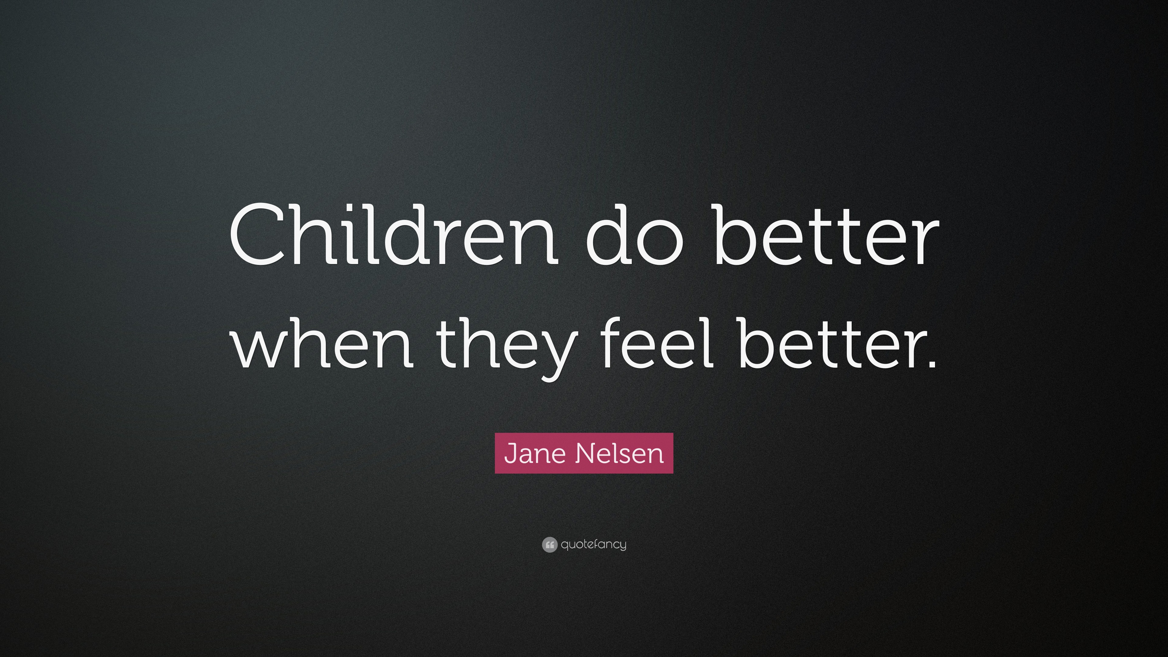 Jane Nelsen Quote: “Children do better when they feel better.”