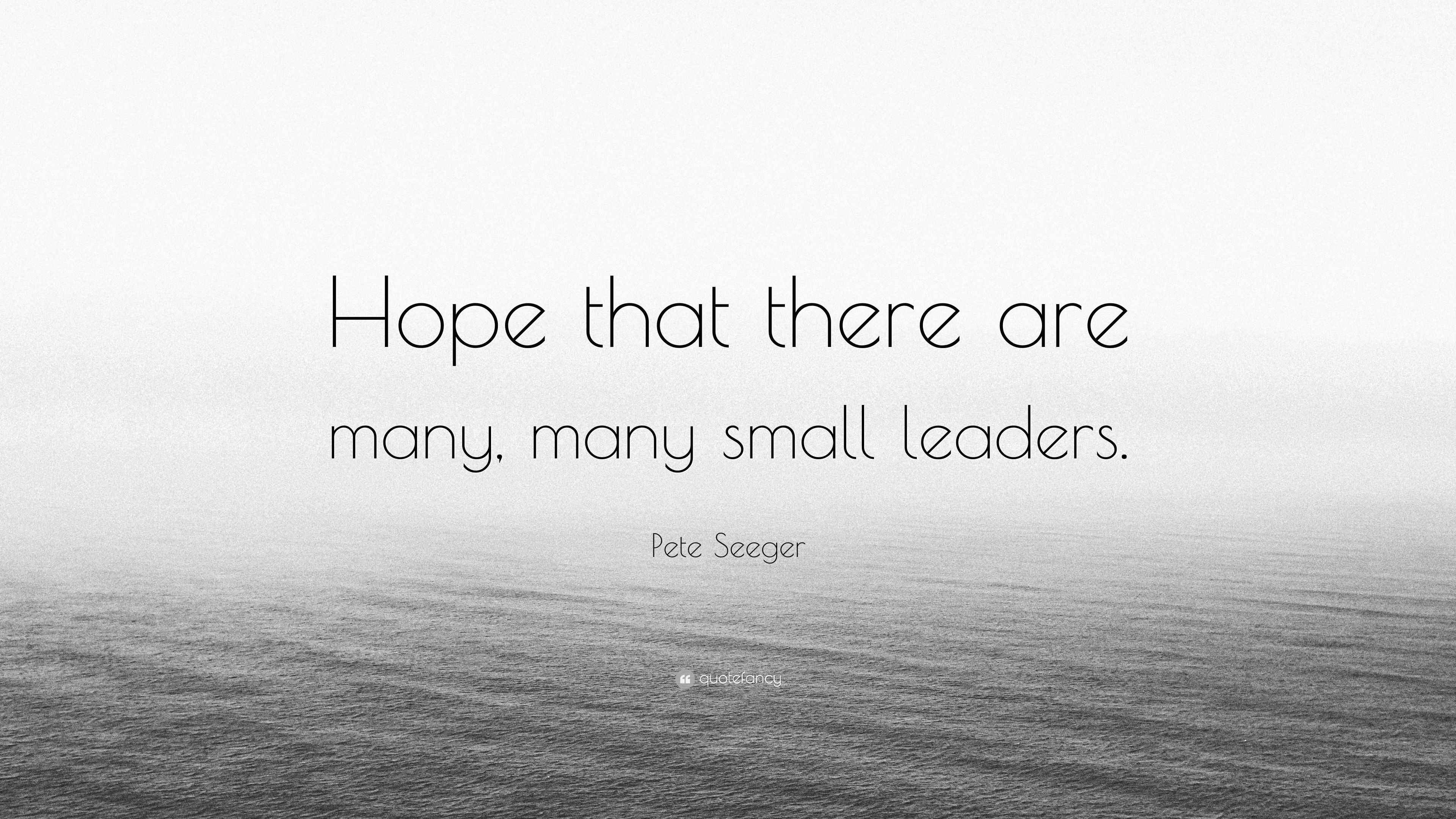 Pete Seeger Quote: “Hope that there are many, many small leaders.”