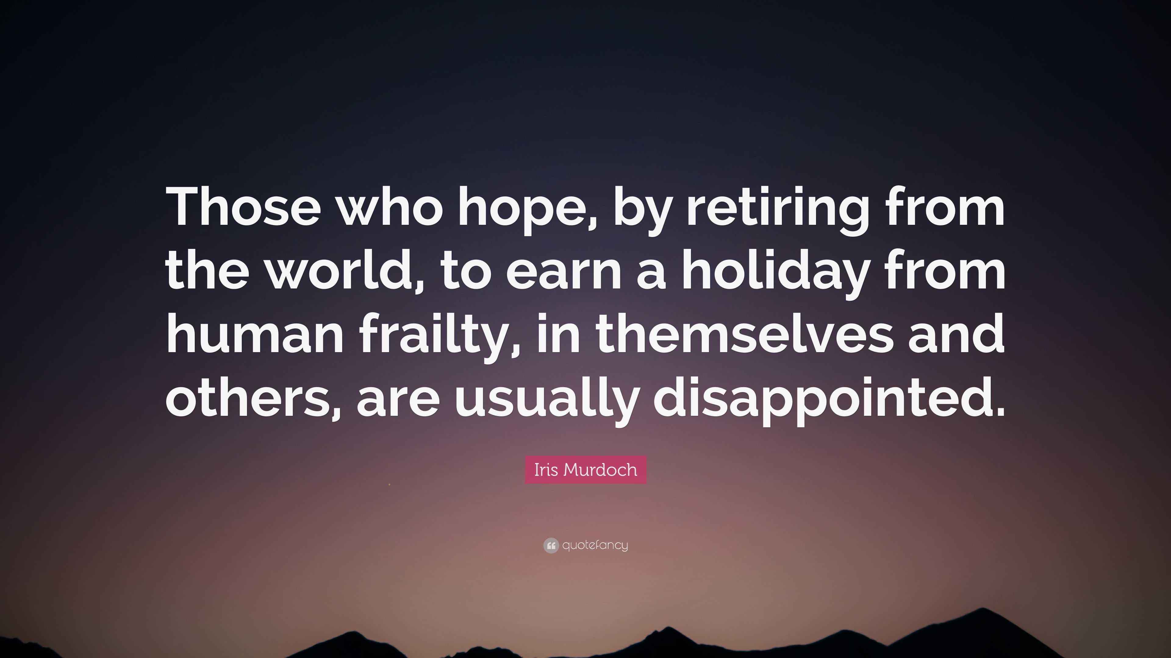Iris Murdoch Quote: “Those who hope, by retiring from the world, to ...
