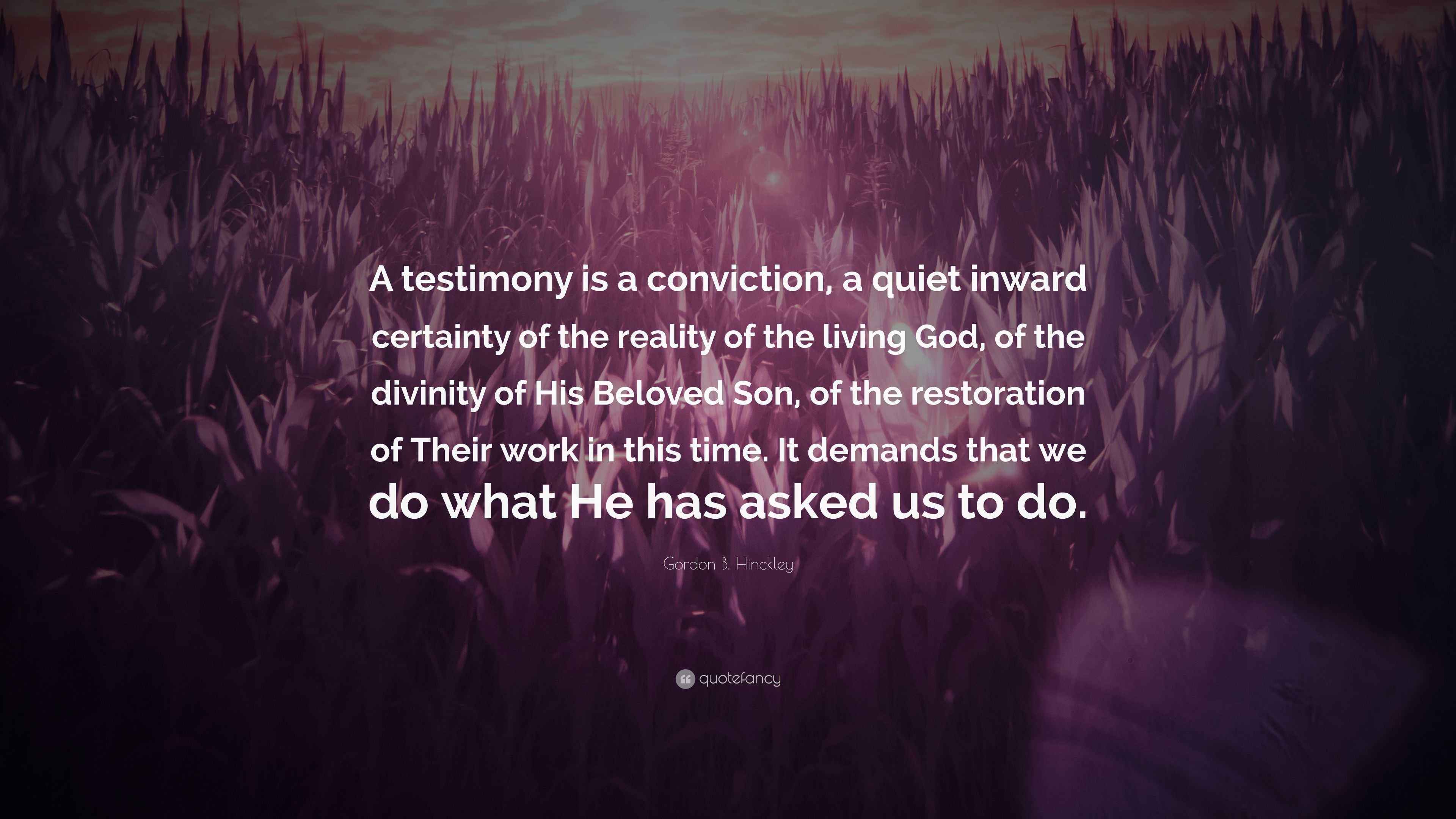Gordon B. Hinckley Quote: “A testimony is a conviction, a quiet inward ...