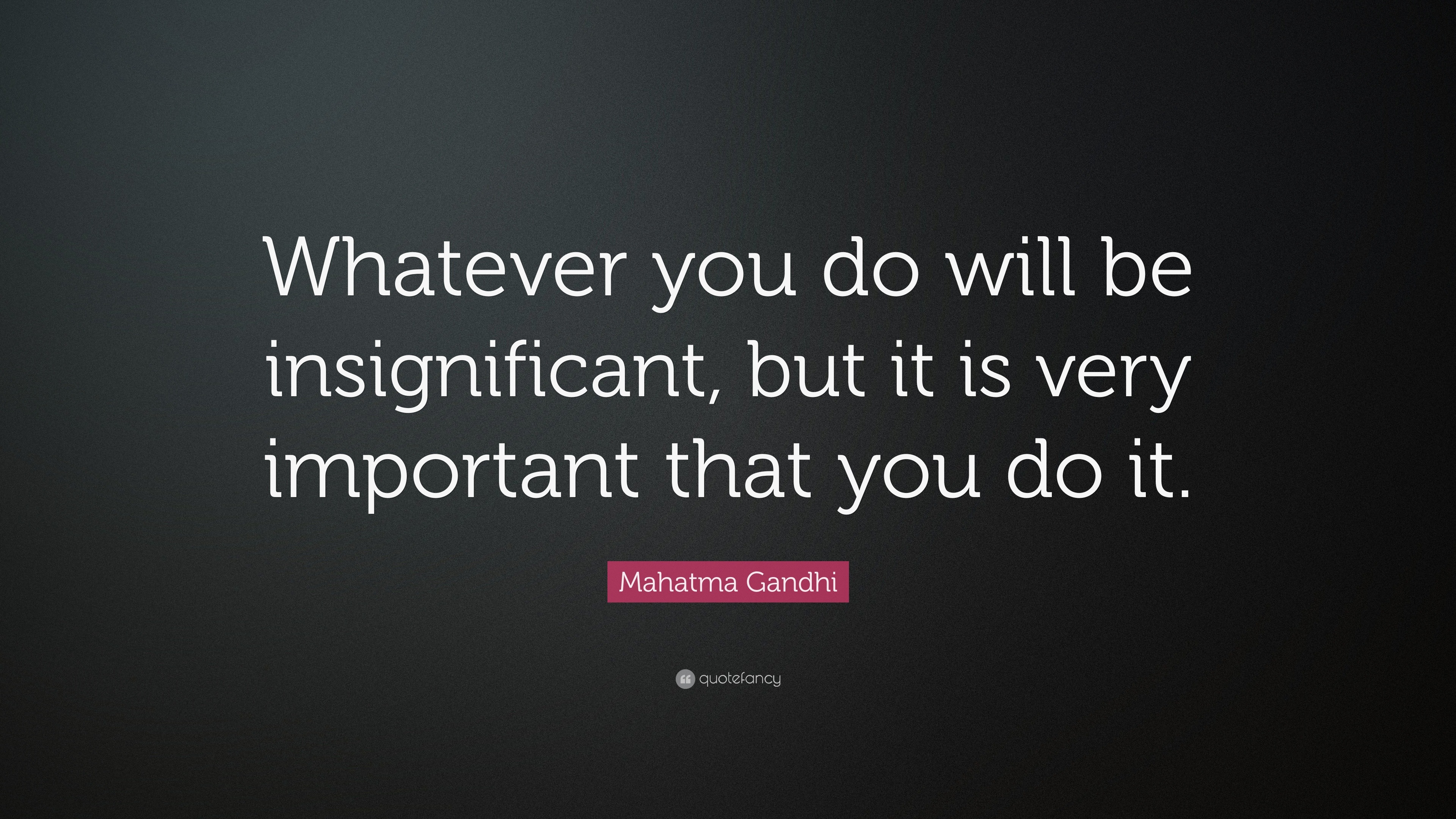 Mahatma Gandhi Quote: “Whatever you do will be insignificant, but it is ...