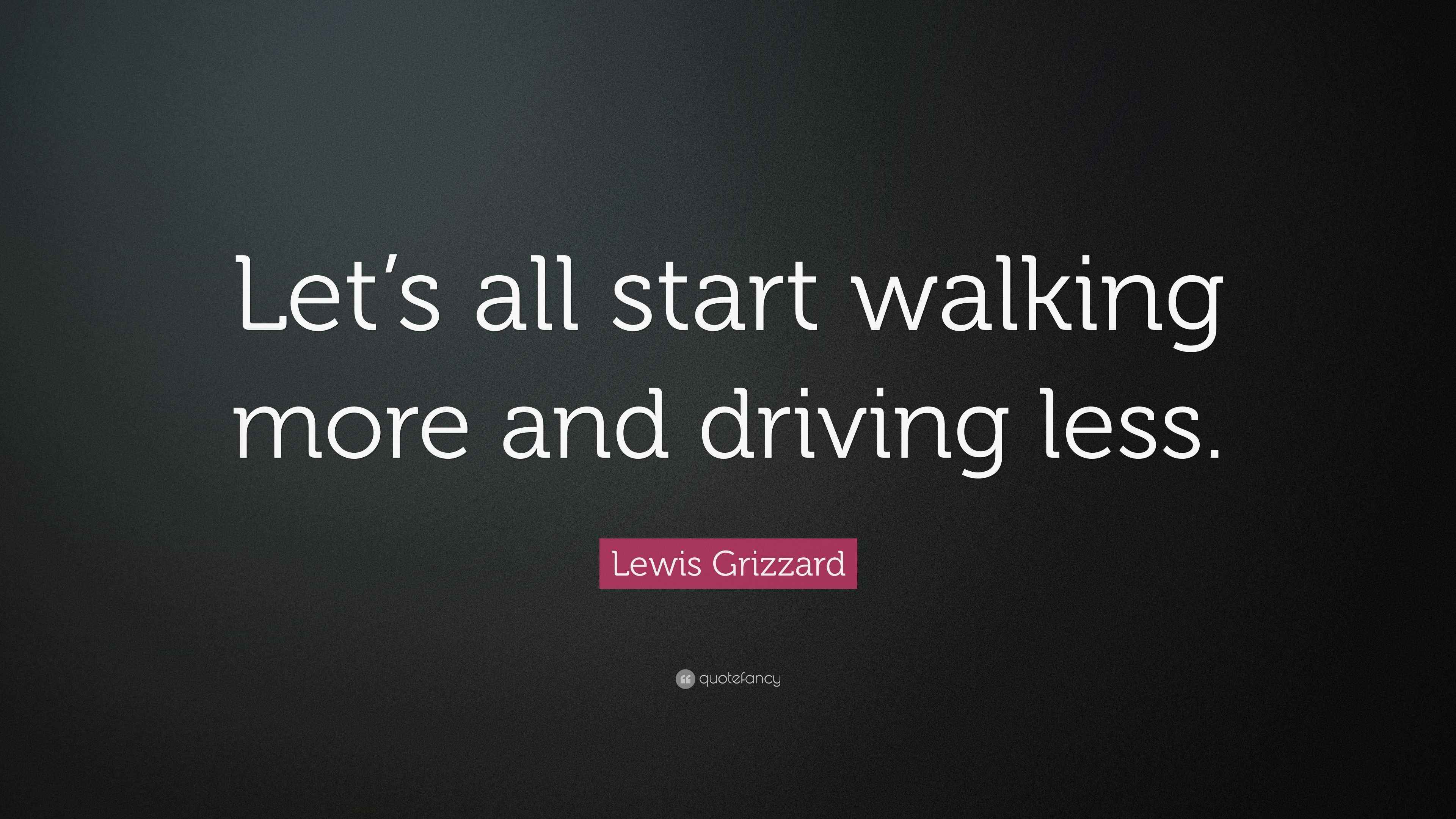 Lewis Grizzard Quote: “Let’s all start walking more and driving less.”
