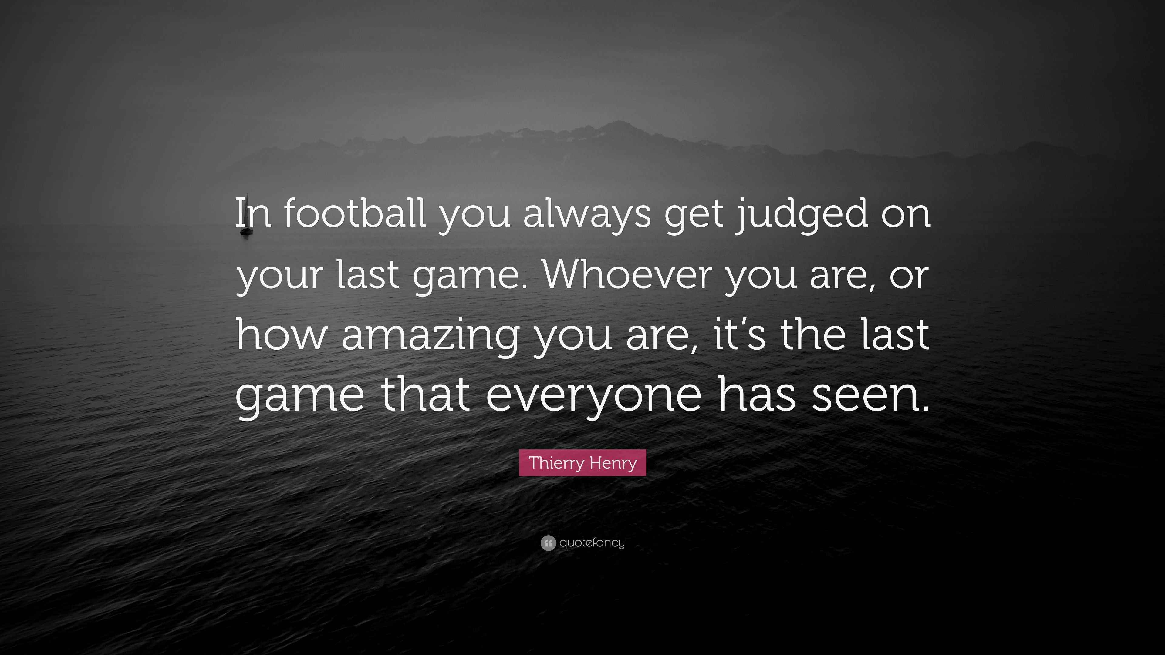 Thierry Henry Quote: “In football you always get judged on your last ...