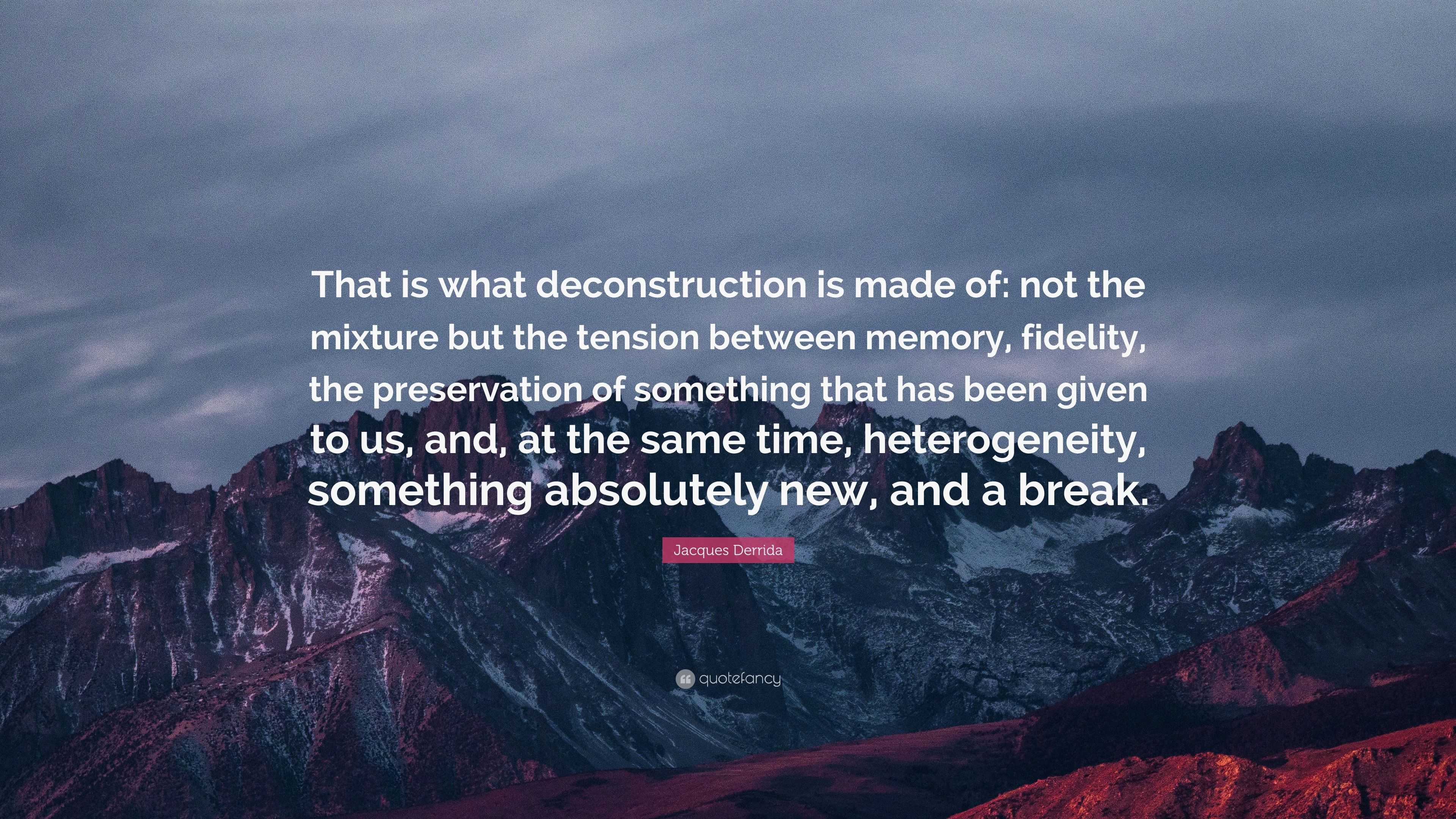 Jacques Derrida Quote: “That is what deconstruction is made of: not the ...