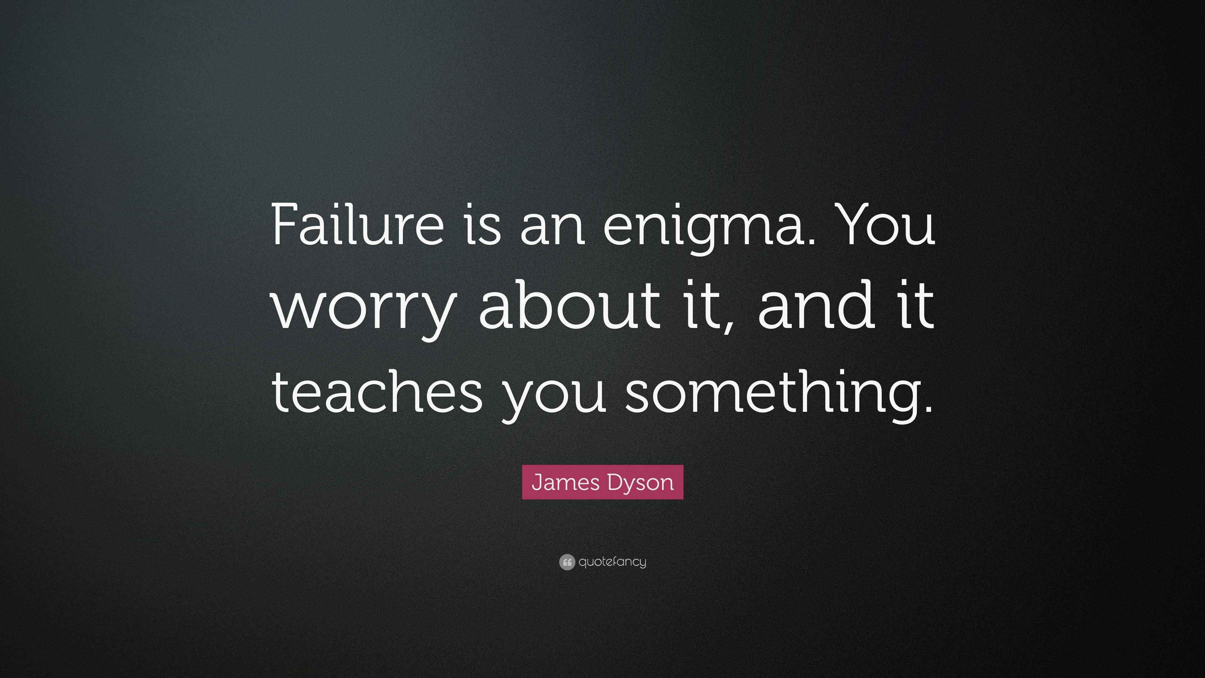 James Dyson Quote: “Failure is an enigma. You worry about it, and it ...