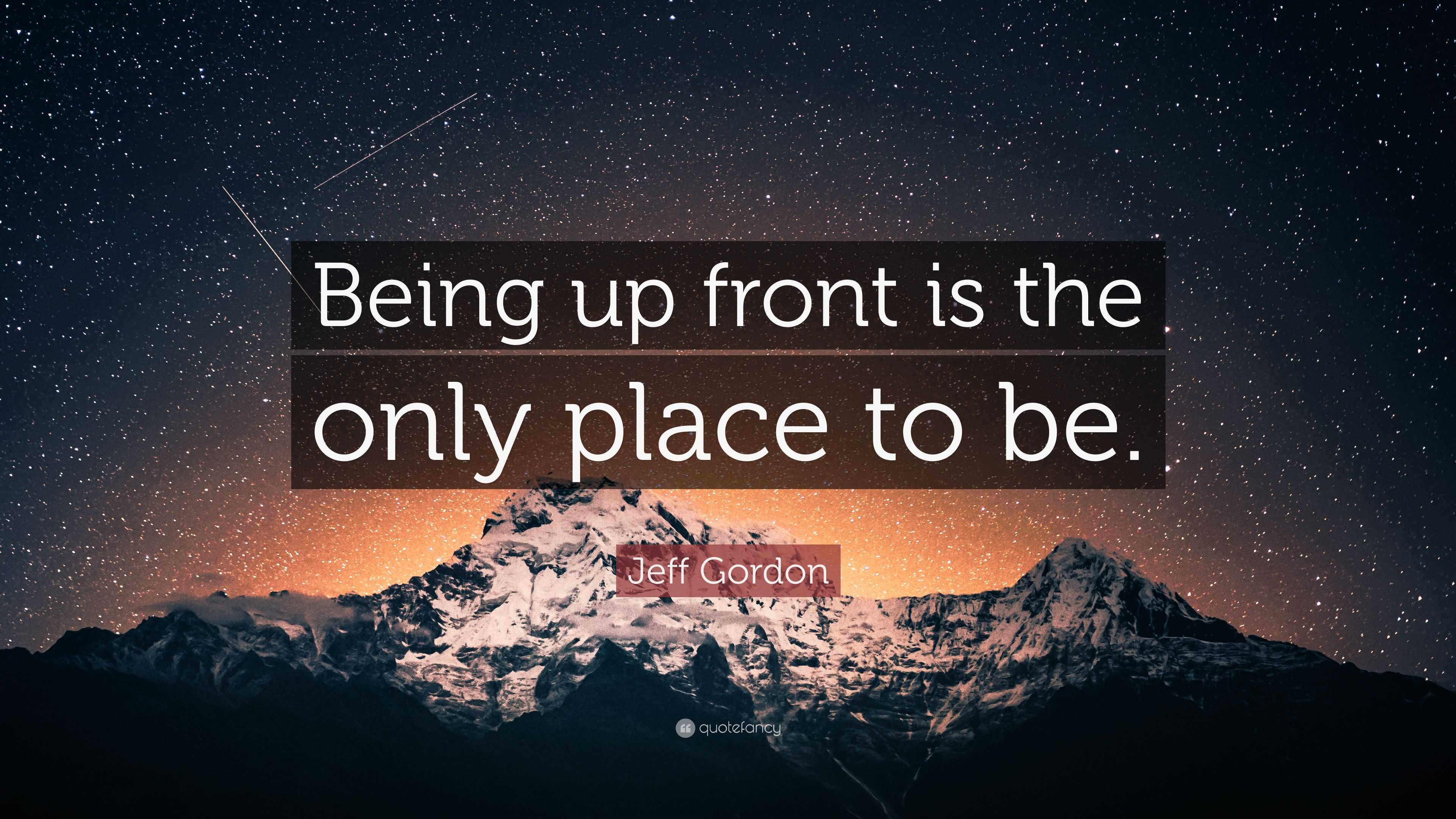 Jeff Gordon Quote: “Being up front is the only place to be.”