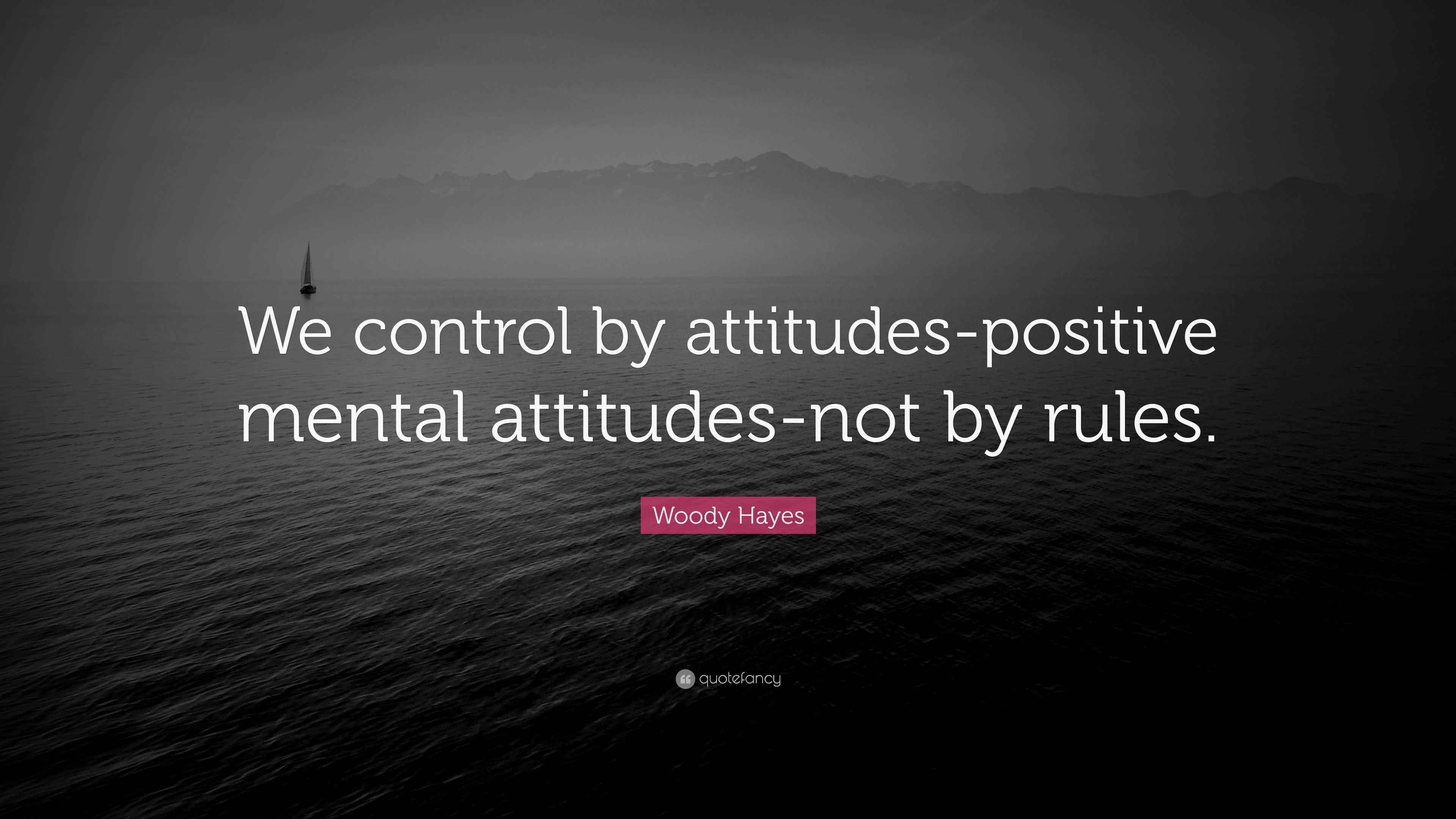 Woody Hayes Quote: “We control by attitudes-positive mental attitudes ...