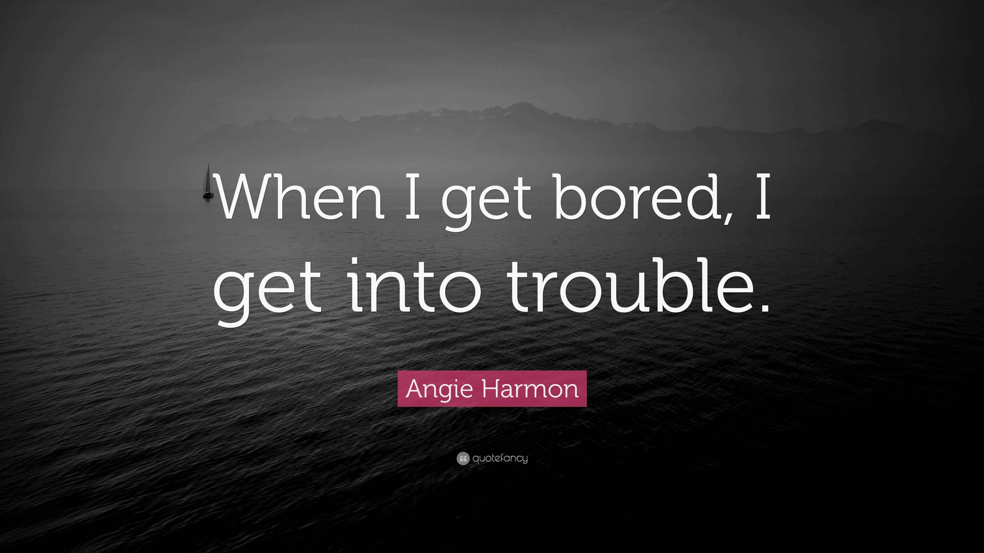 Angie Harmon Quote: “When I get bored, I get into trouble.”