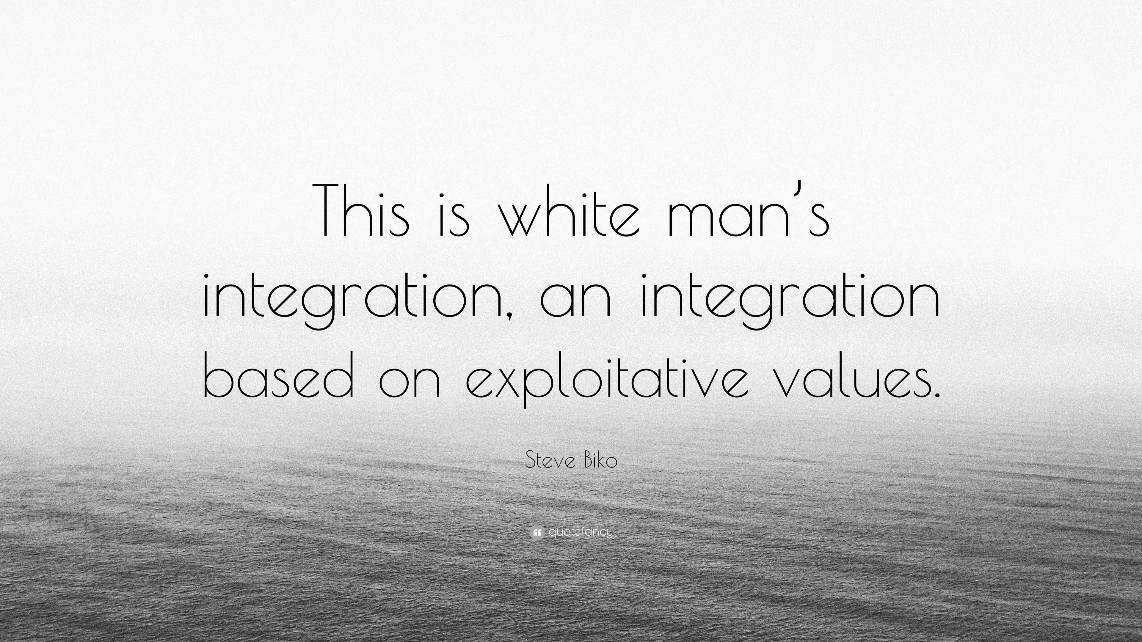 Steve Biko Quote: “This is white man’s integration, an integration ...