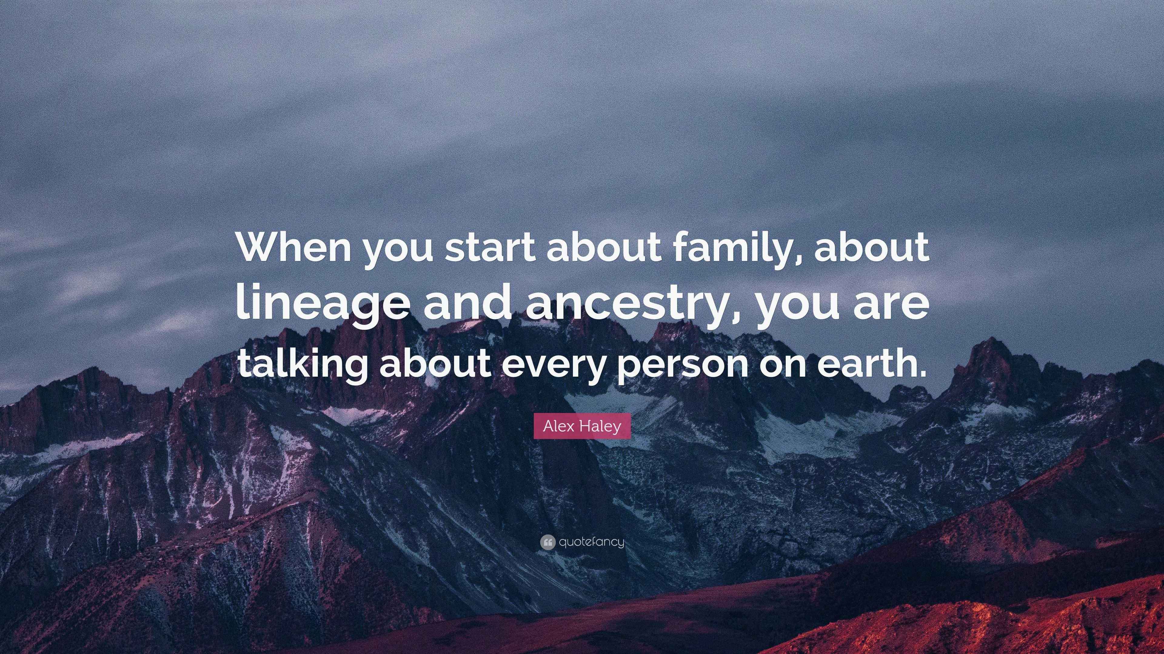 Alex Haley Quote: “When you start about family, about lineage and ...