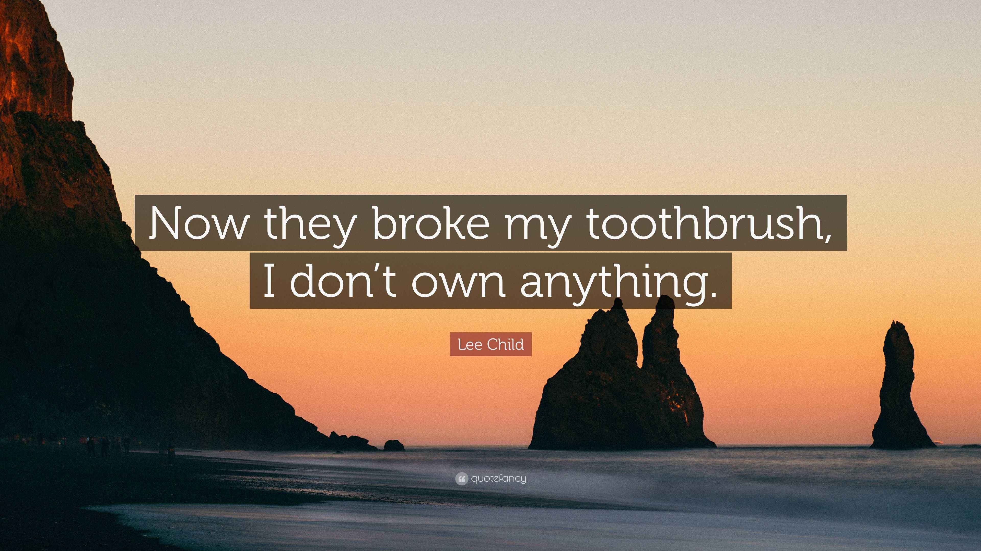 Lee Child Quote: “Now they broke my toothbrush, I don’t own anything.”