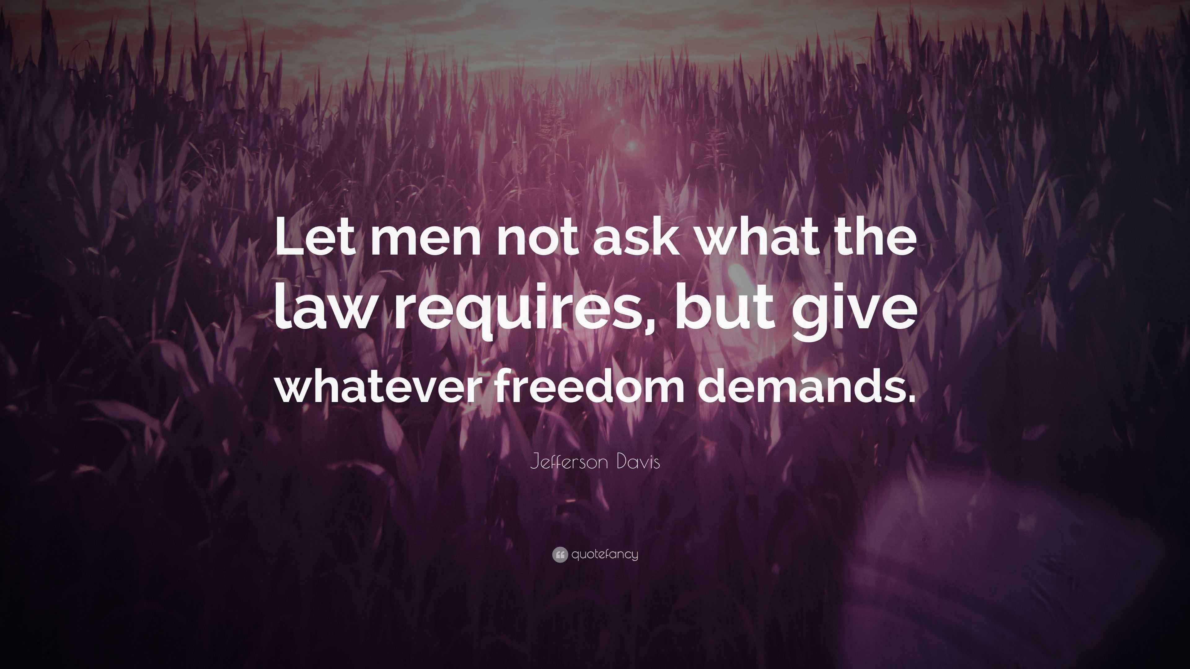 Jefferson Davis Quote: “Let men not ask what the law requires, but give ...